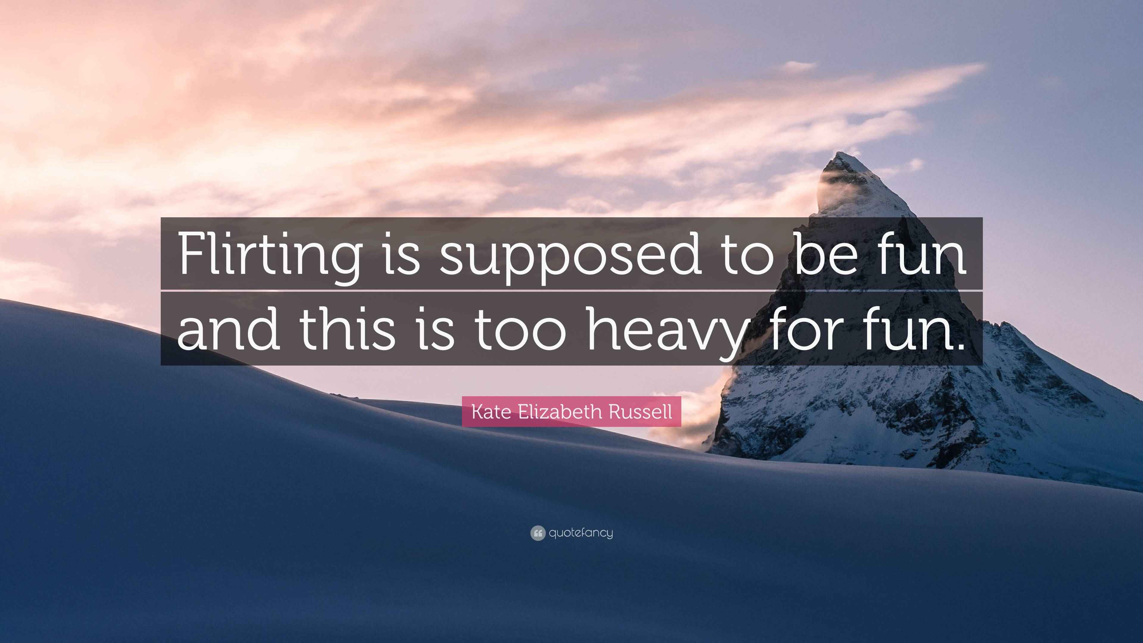Kate Elizabeth Russell Quote: “Flirting is supposed to be fun and this ...