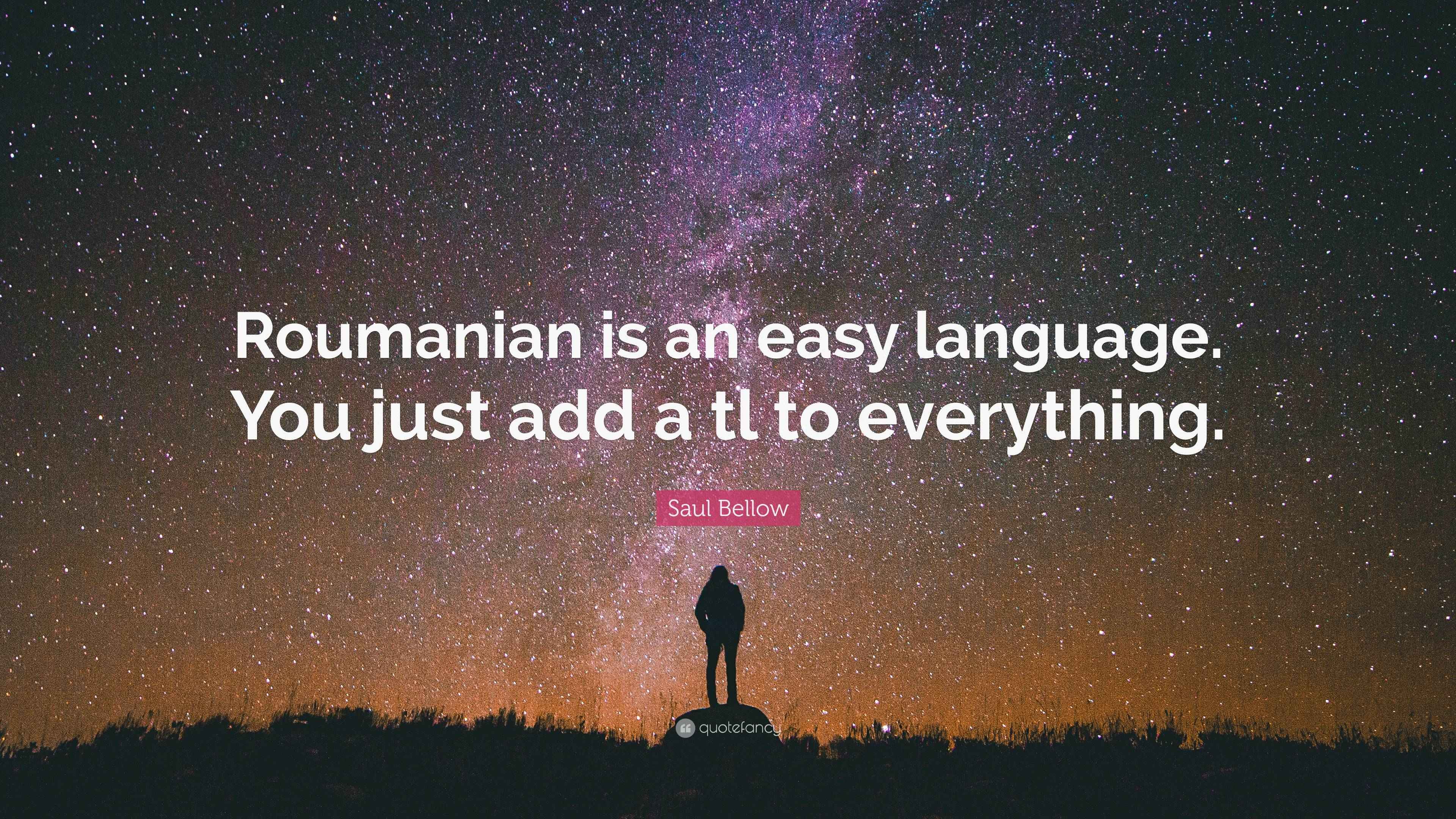 Saul Bellow Quote: “Roumanian is an easy language. You just add a tl to ...