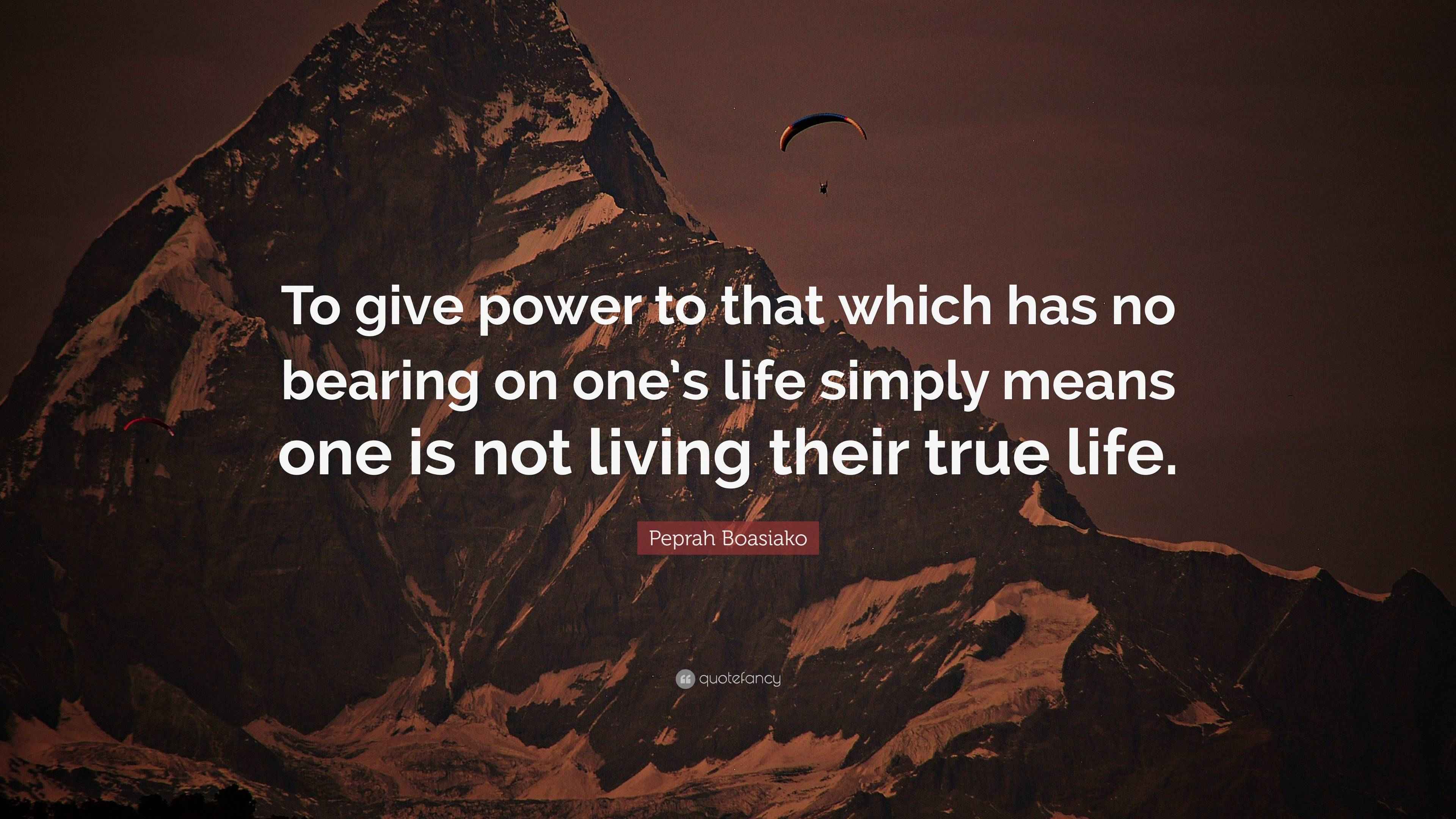 Peprah Boasiako Quote: “To give power to that which has no bearing on one’s life simply means ...