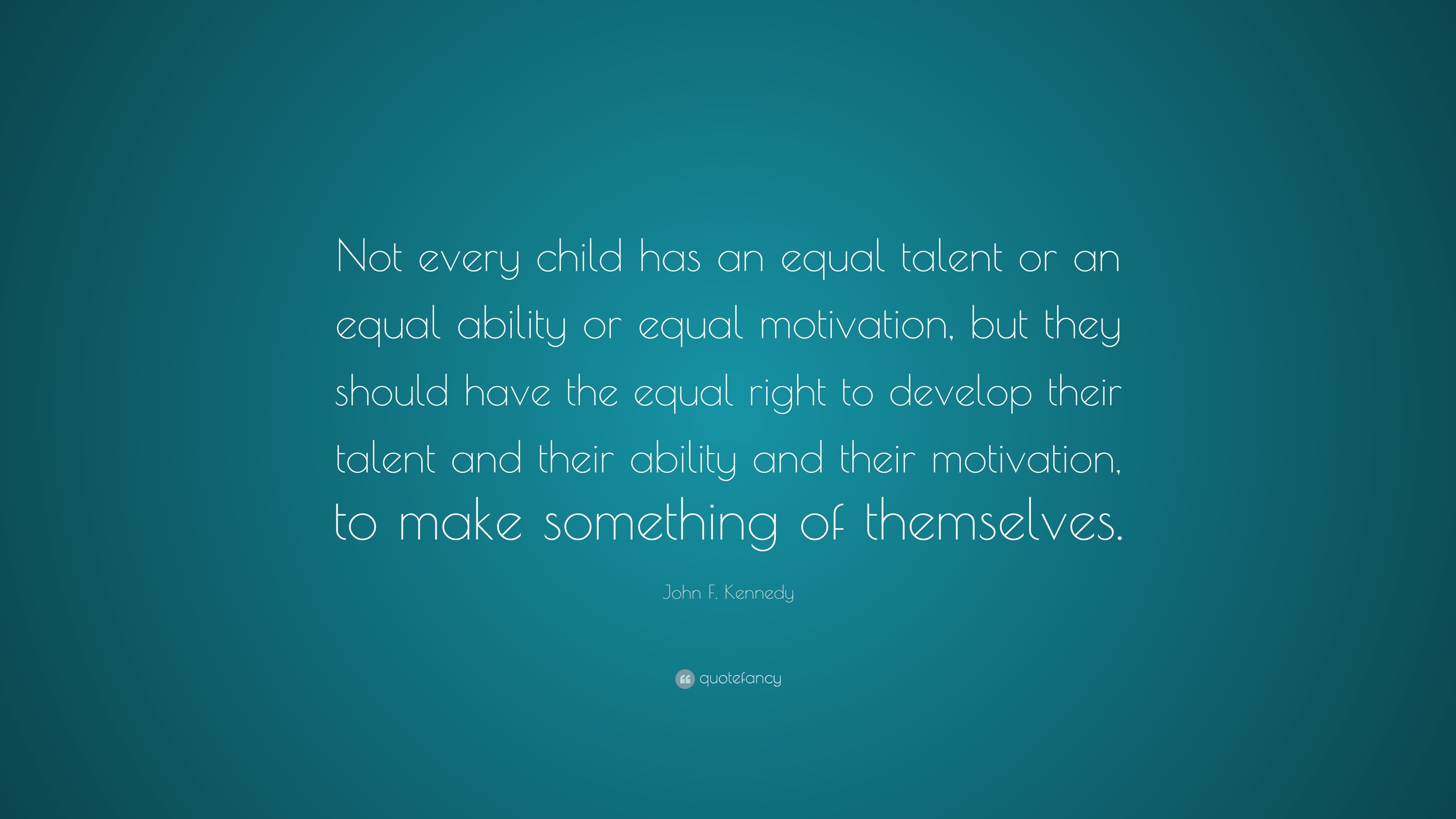 John F. Kennedy Quote: “Not every child has an equal talent or an equal ...
