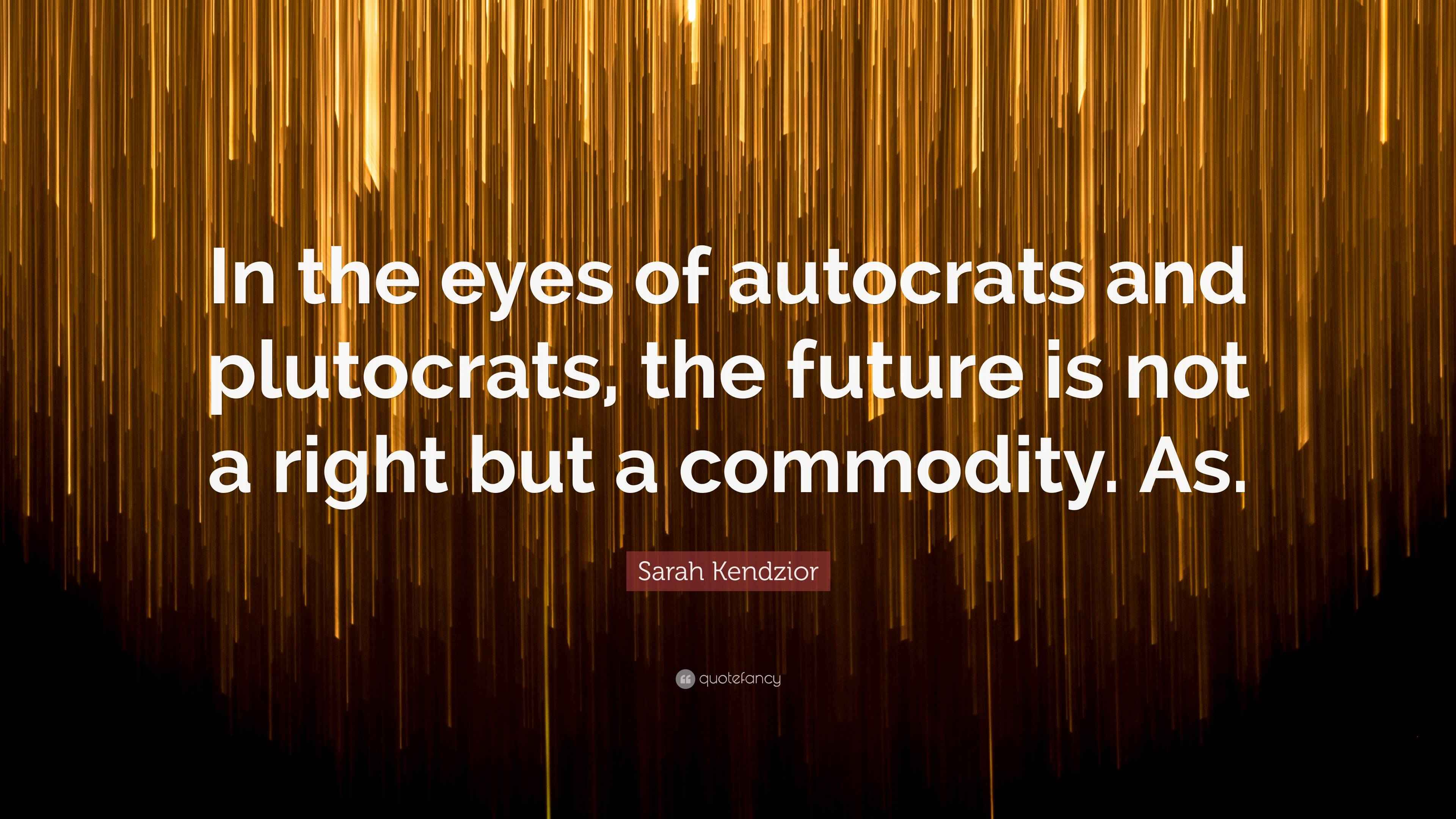 Sarah Kendzior Quote: “In the eyes of autocrats and plutocrats, the ...