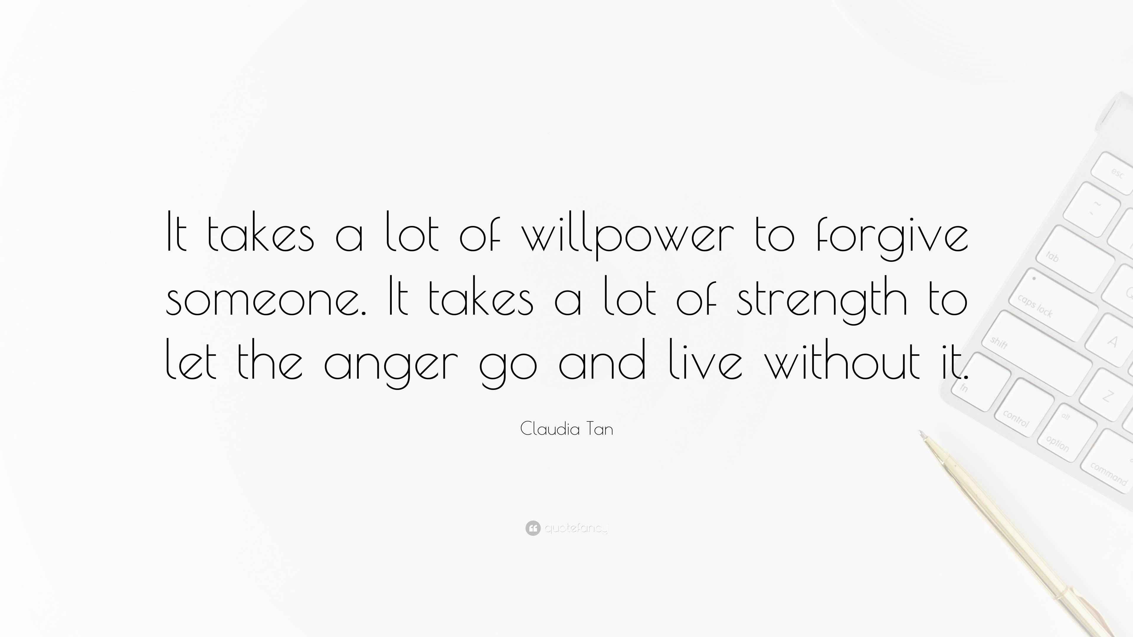 Claudia Tan Quote: “It takes a lot of willpower to forgive someone. It ...