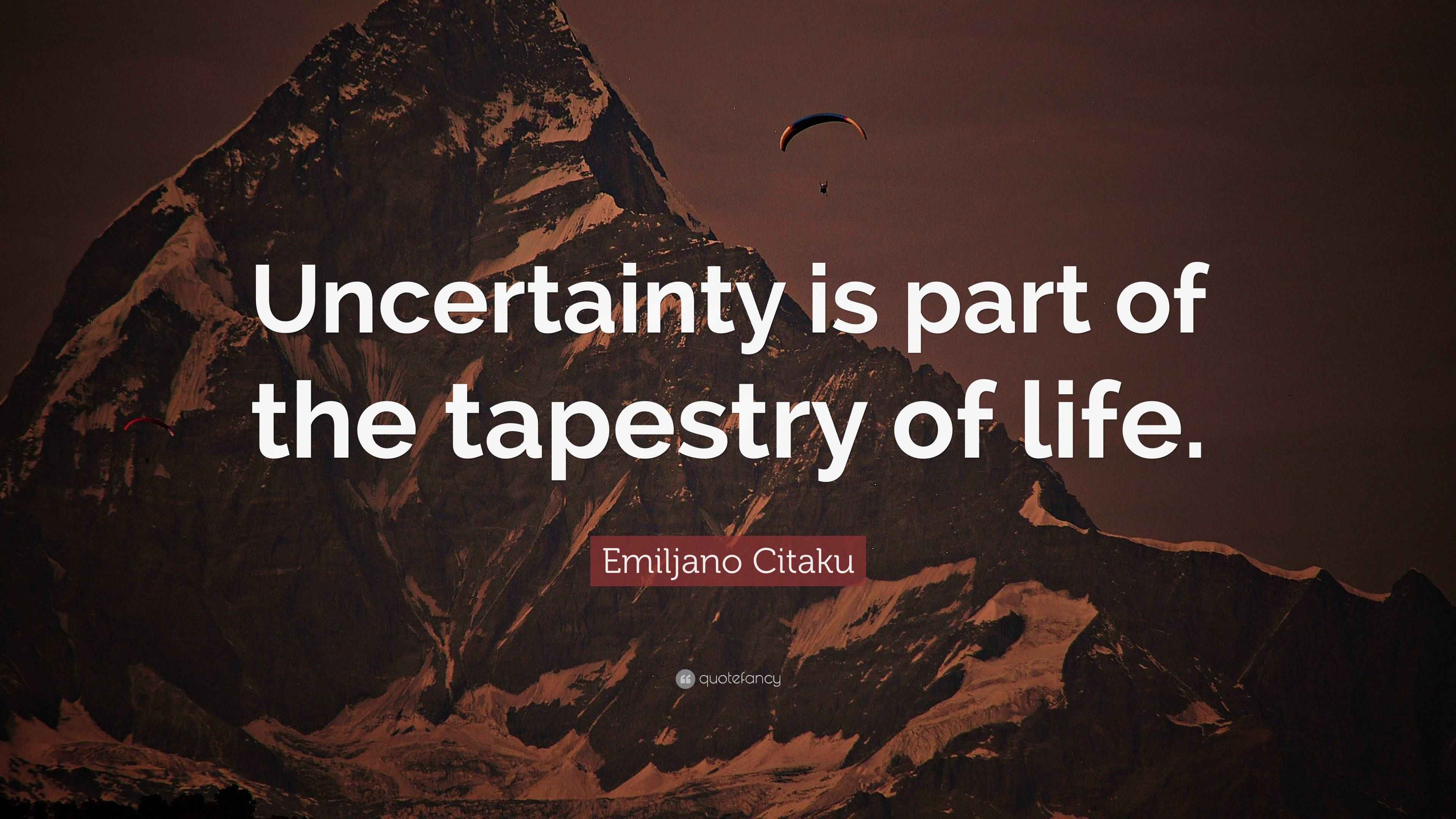 Emiljano Citaku Quote: “Uncertainty is part of the tapestry of life.”