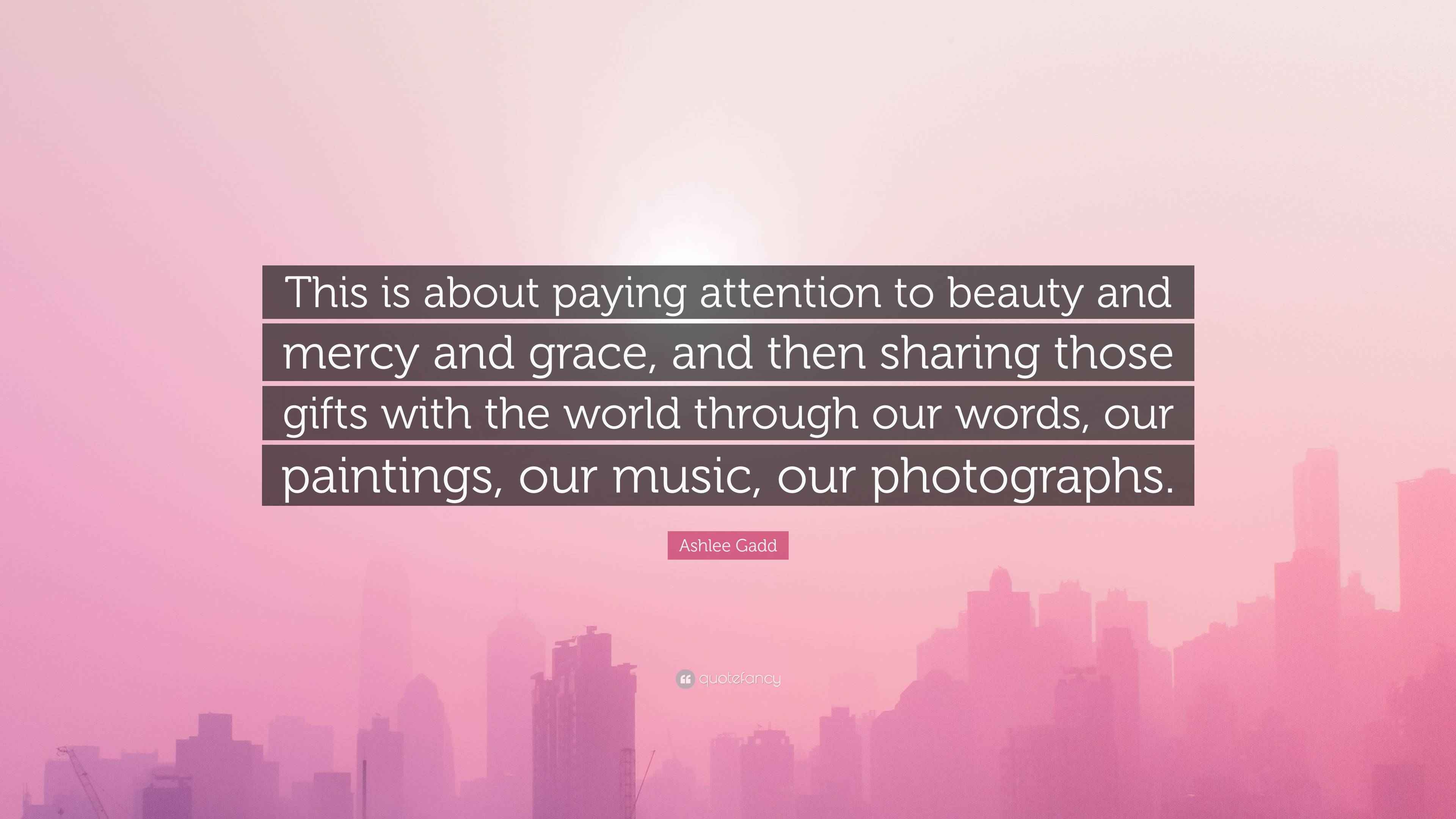Ashlee Gadd Quote: “This is about paying attention to beauty and mercy ...