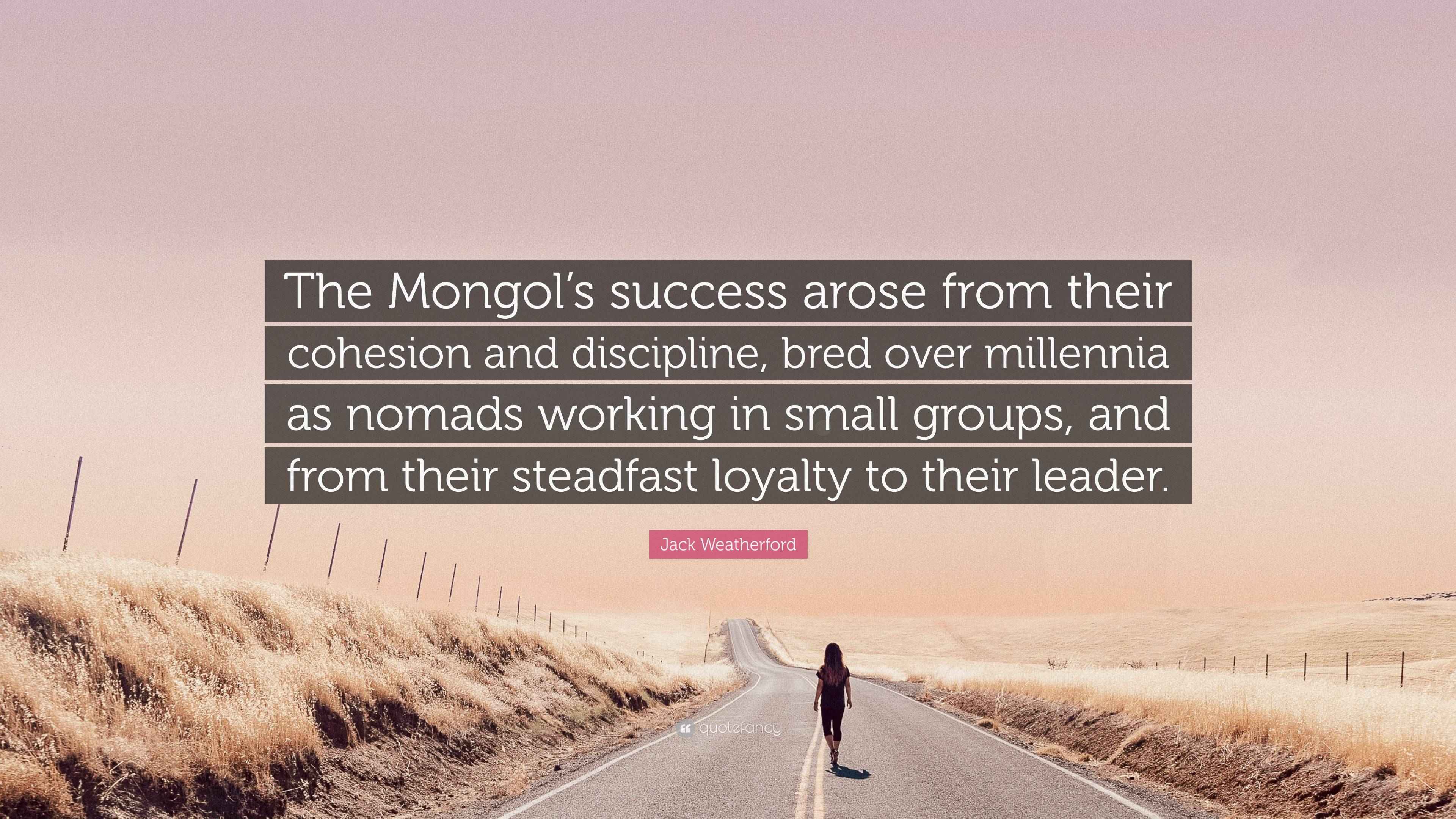 Jack Weatherford Quote: “The Mongol’s success arose from their cohesion ...