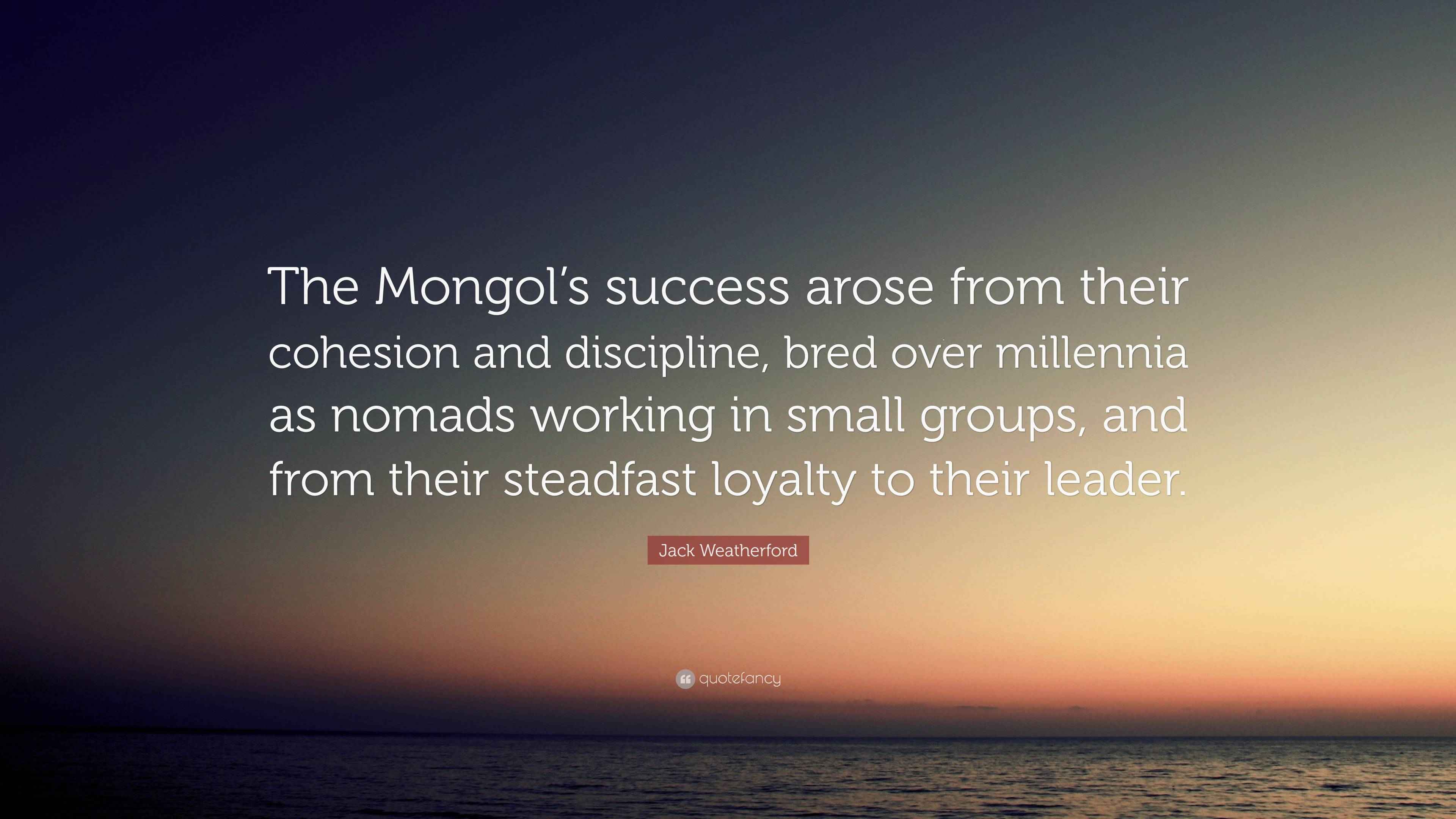 Jack Weatherford Quote: “The Mongol’s success arose from their cohesion ...