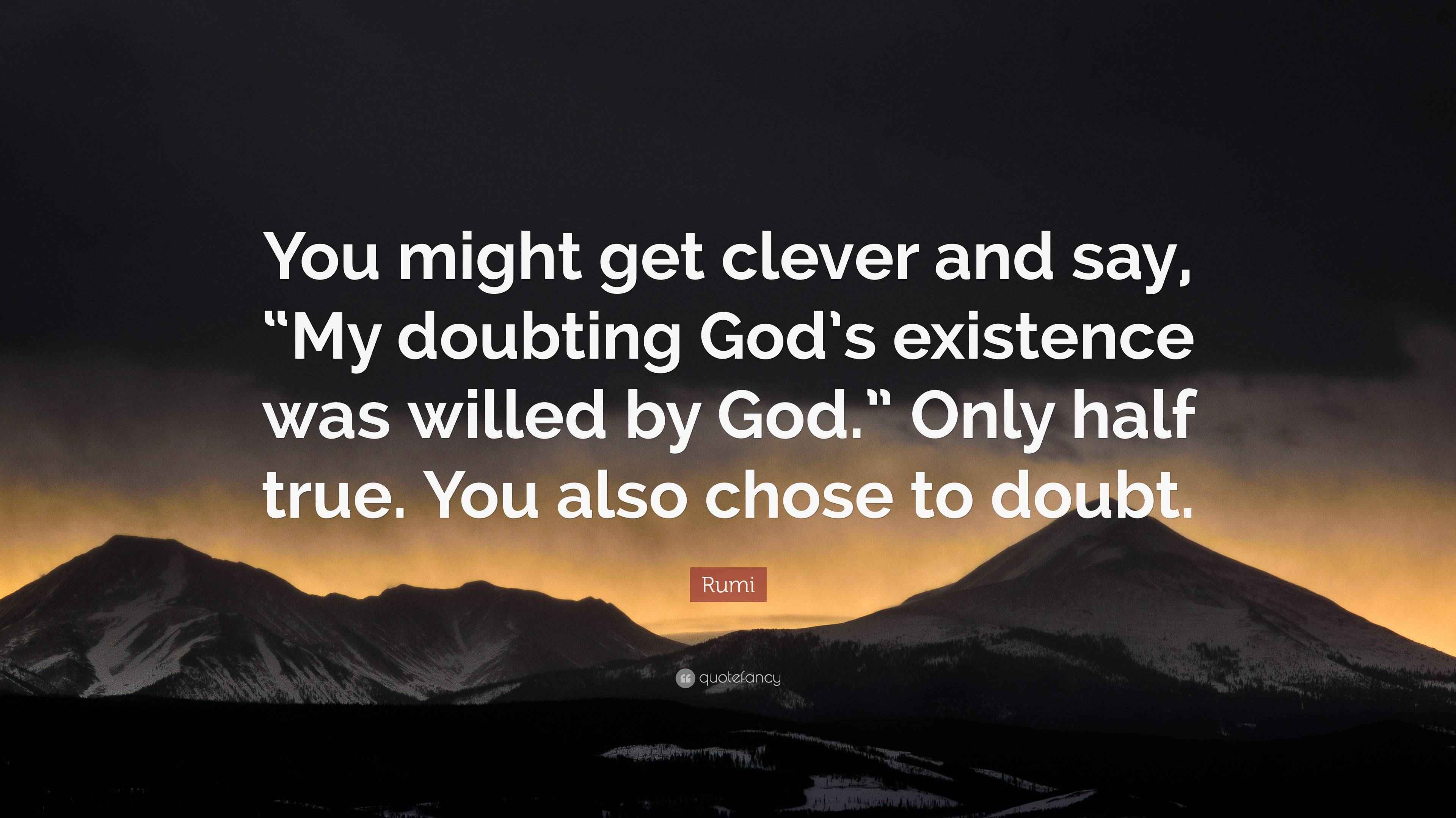 Rumi Quote: “You might get clever and say, “My doubting God’s existence ...