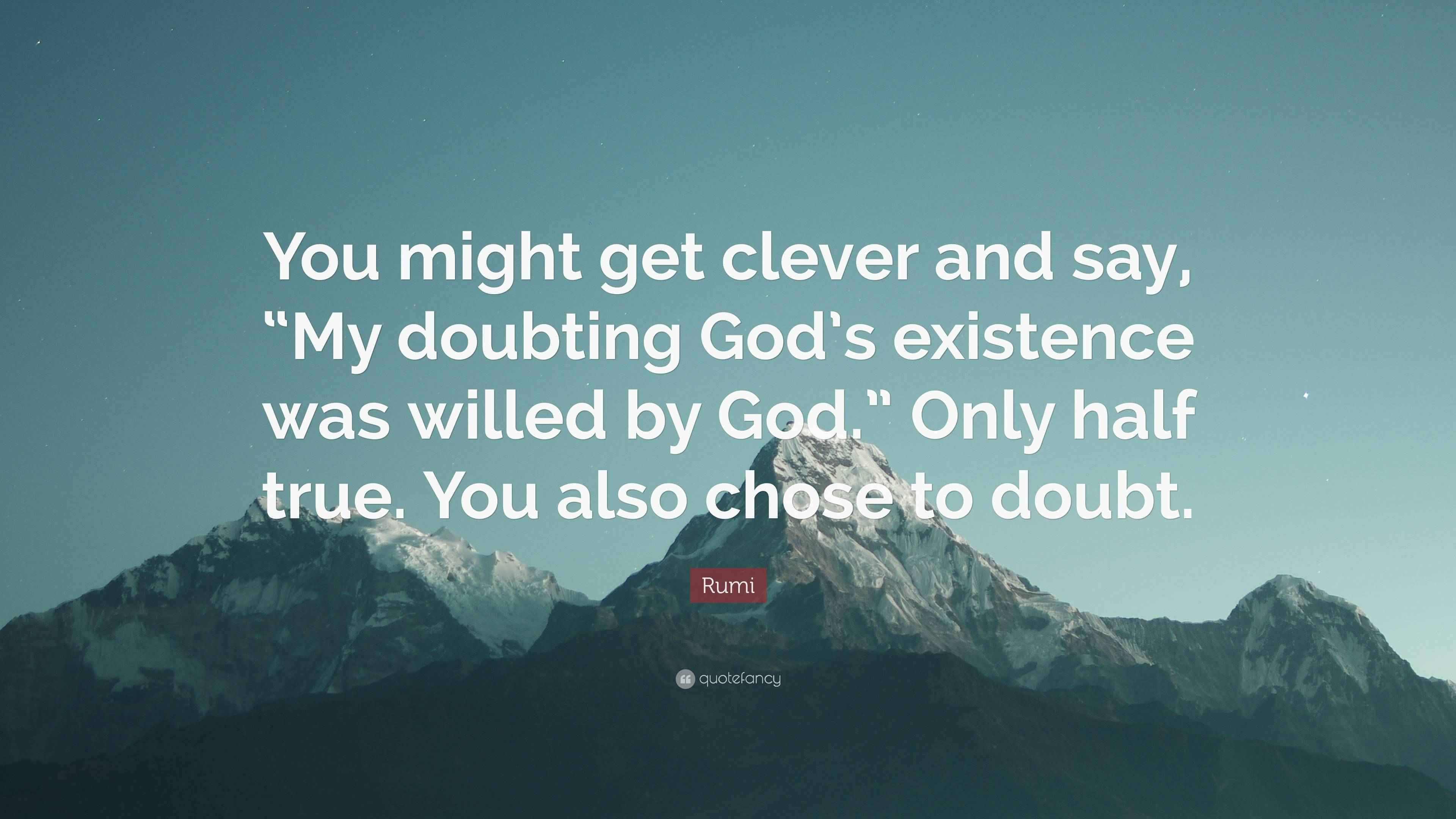 Rumi Quote: “You might get clever and say, “My doubting God’s existence ...