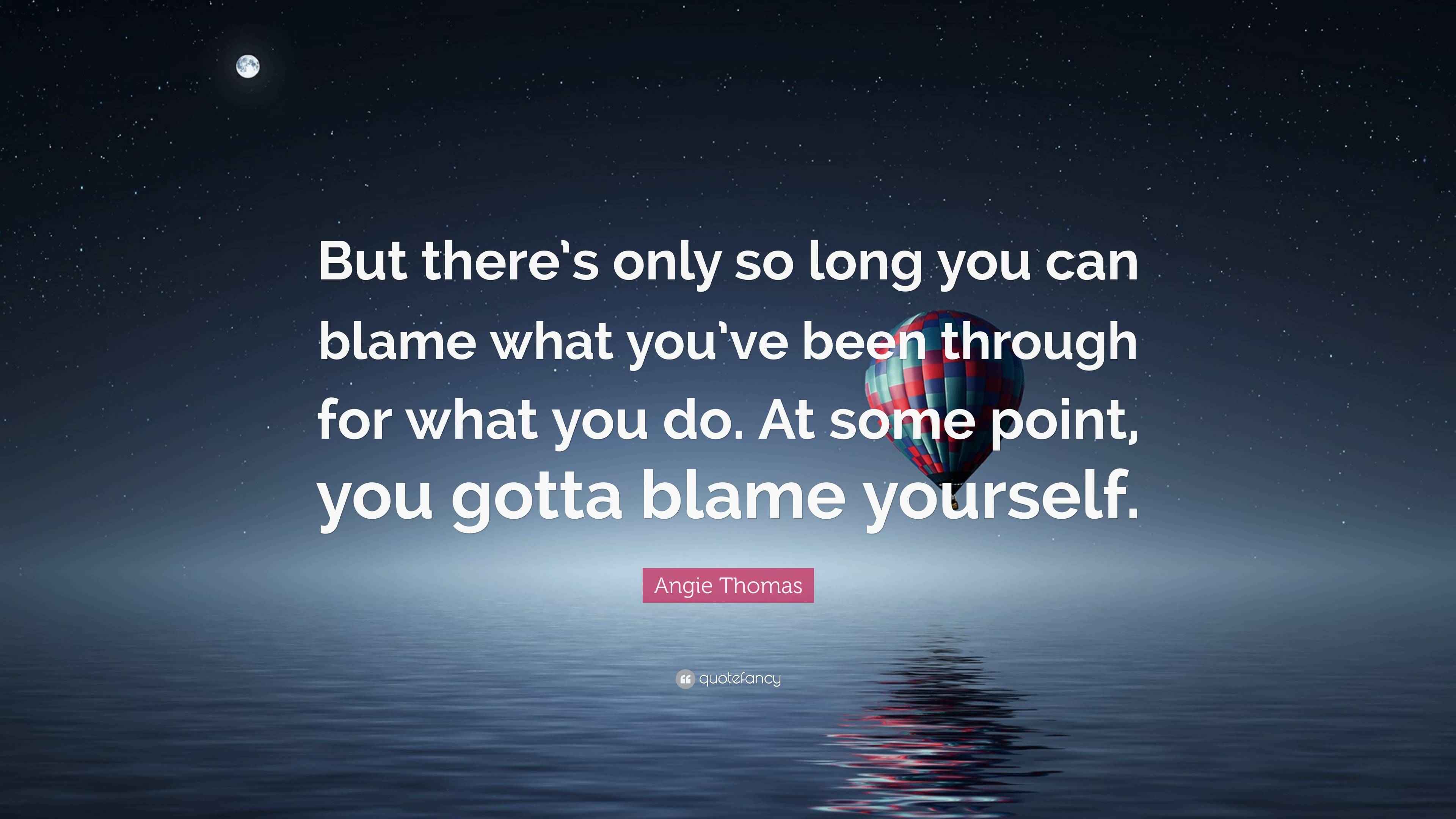 Angie Thomas Quote: “But there’s only so long you can blame what you’ve ...