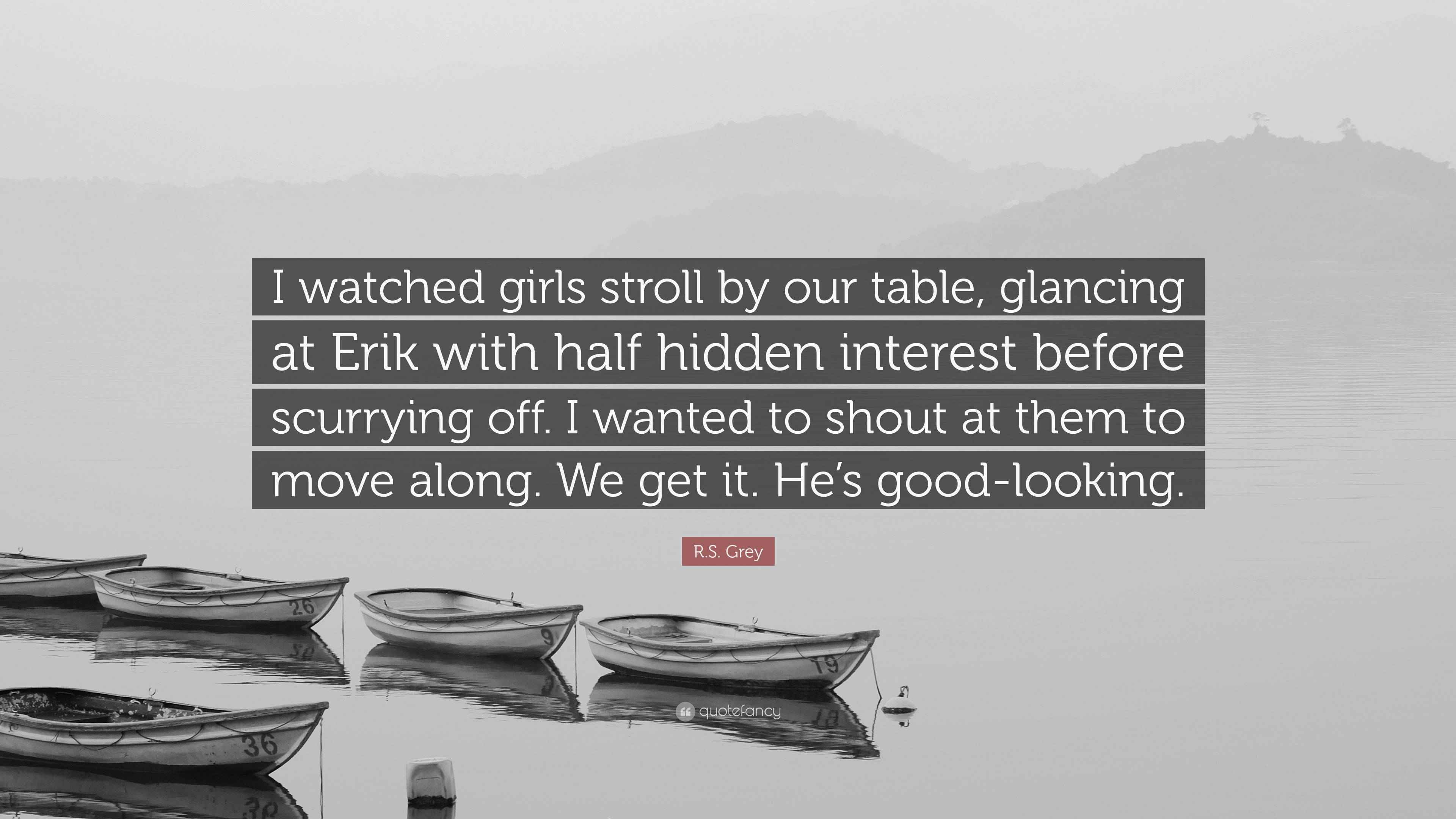 R.S. Grey Quote: “I watched girls stroll by our table, glancing at Erik ...
