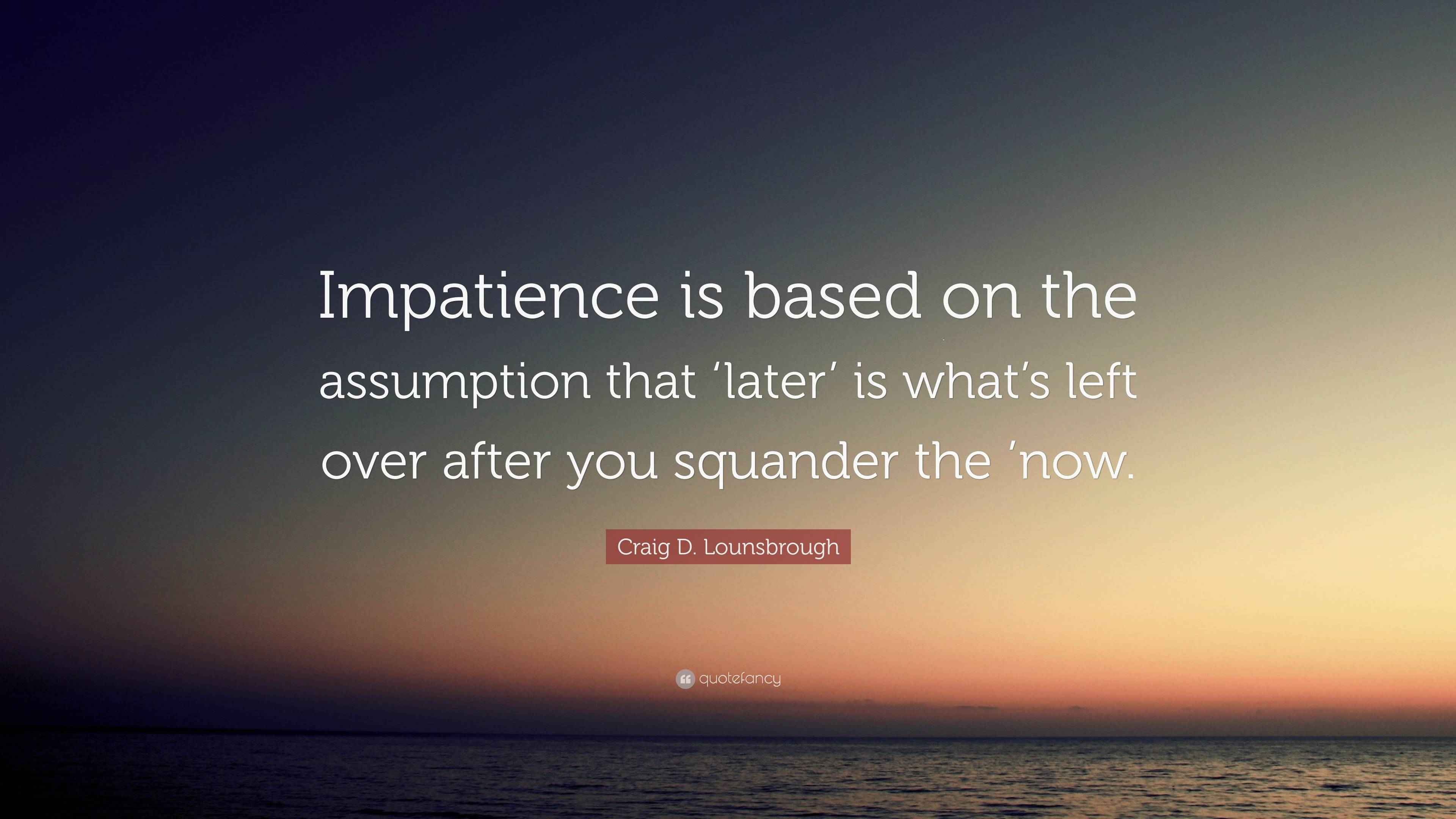 Craig D. Lounsbrough Quote: “Impatience is based on the assumption that ...