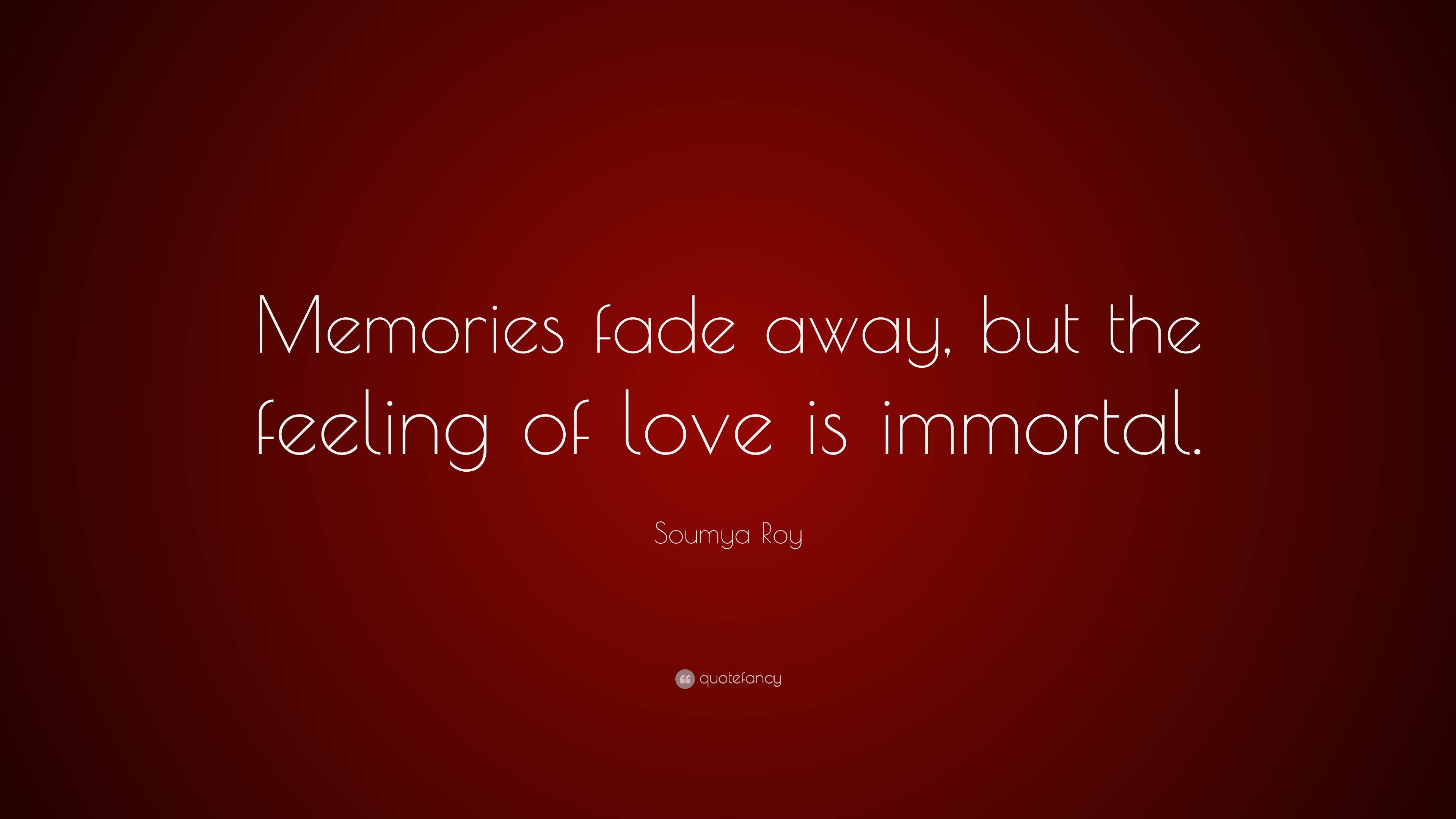 Soumya Roy Quote: “Memories fade away, but the feeling of love is ...