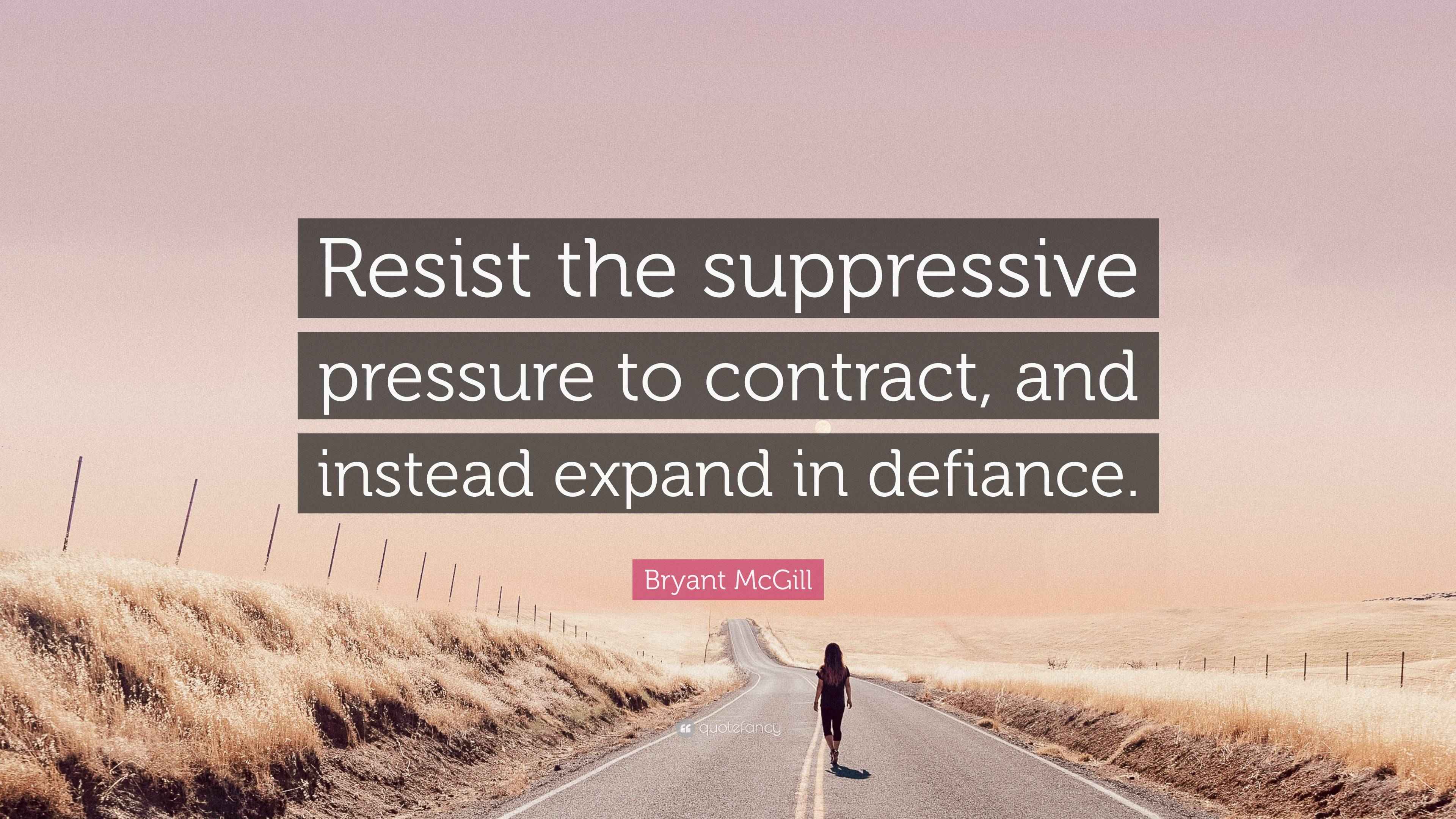 Bryant McGill Quote: “Resist the suppressive pressure to contract, and ...