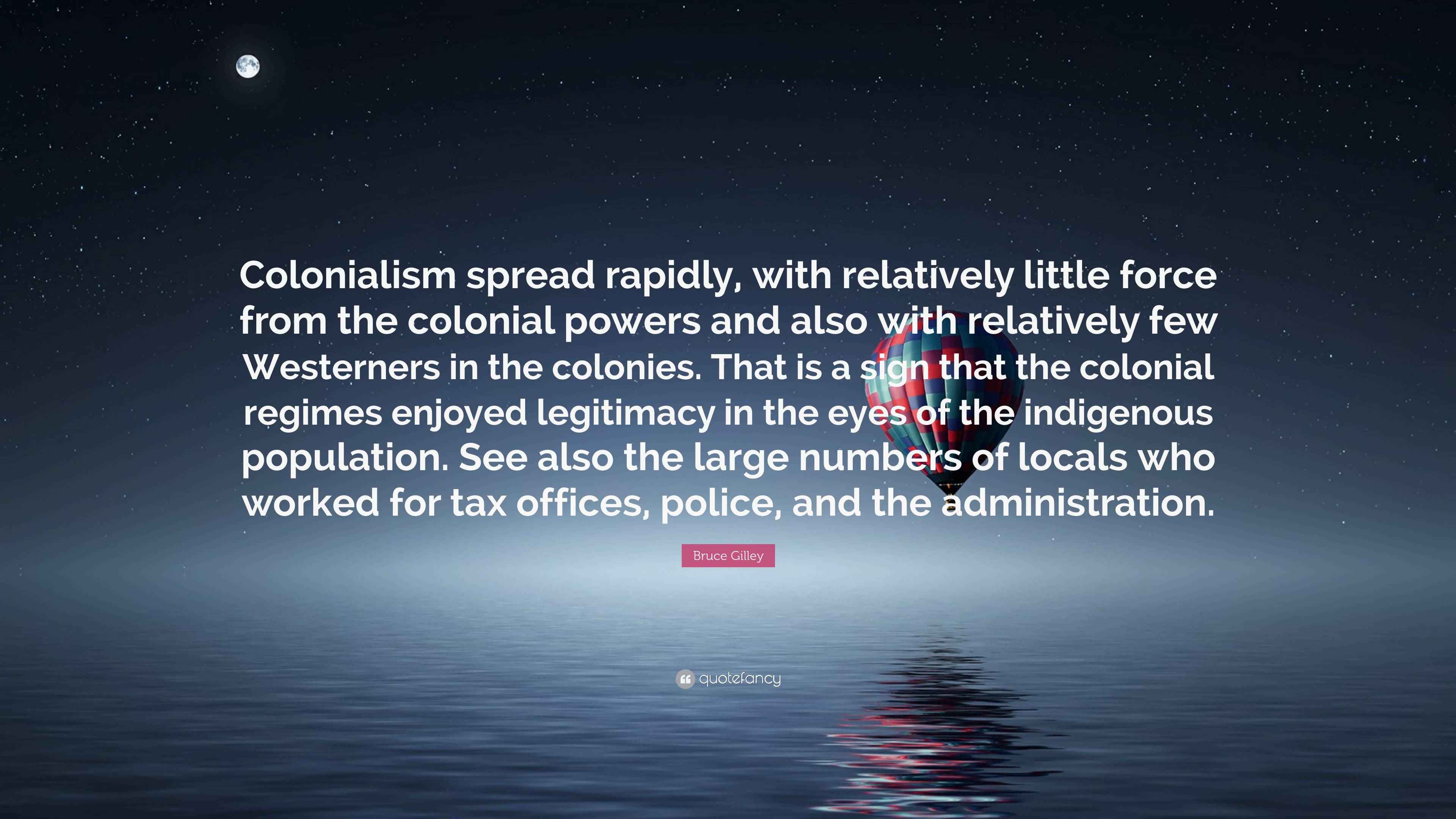 Bruce Gilley Quote: “Colonialism spread rapidly, with relatively little ...