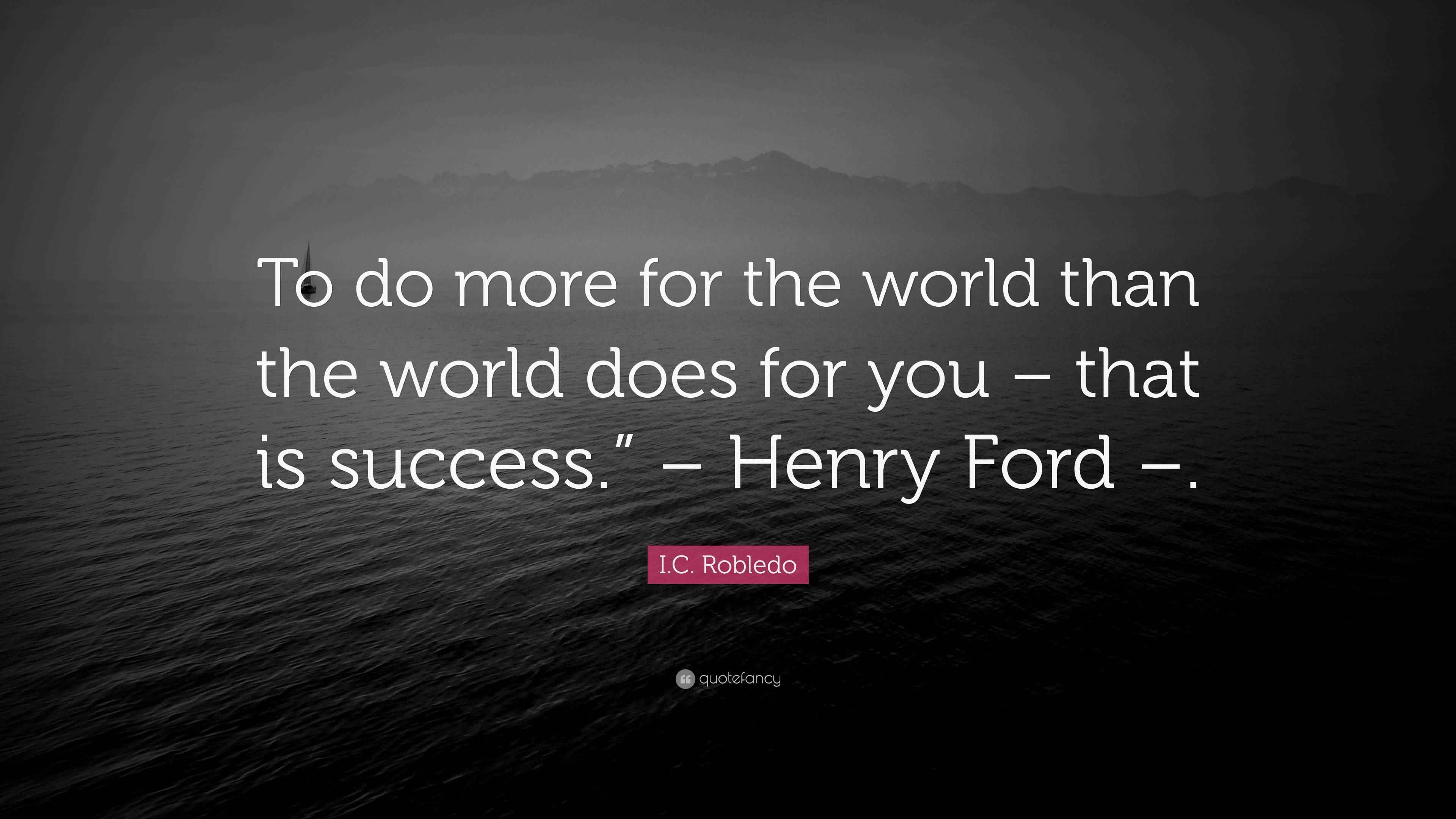 I.C. Robledo Quote: “To do more for the world than the world does for ...
