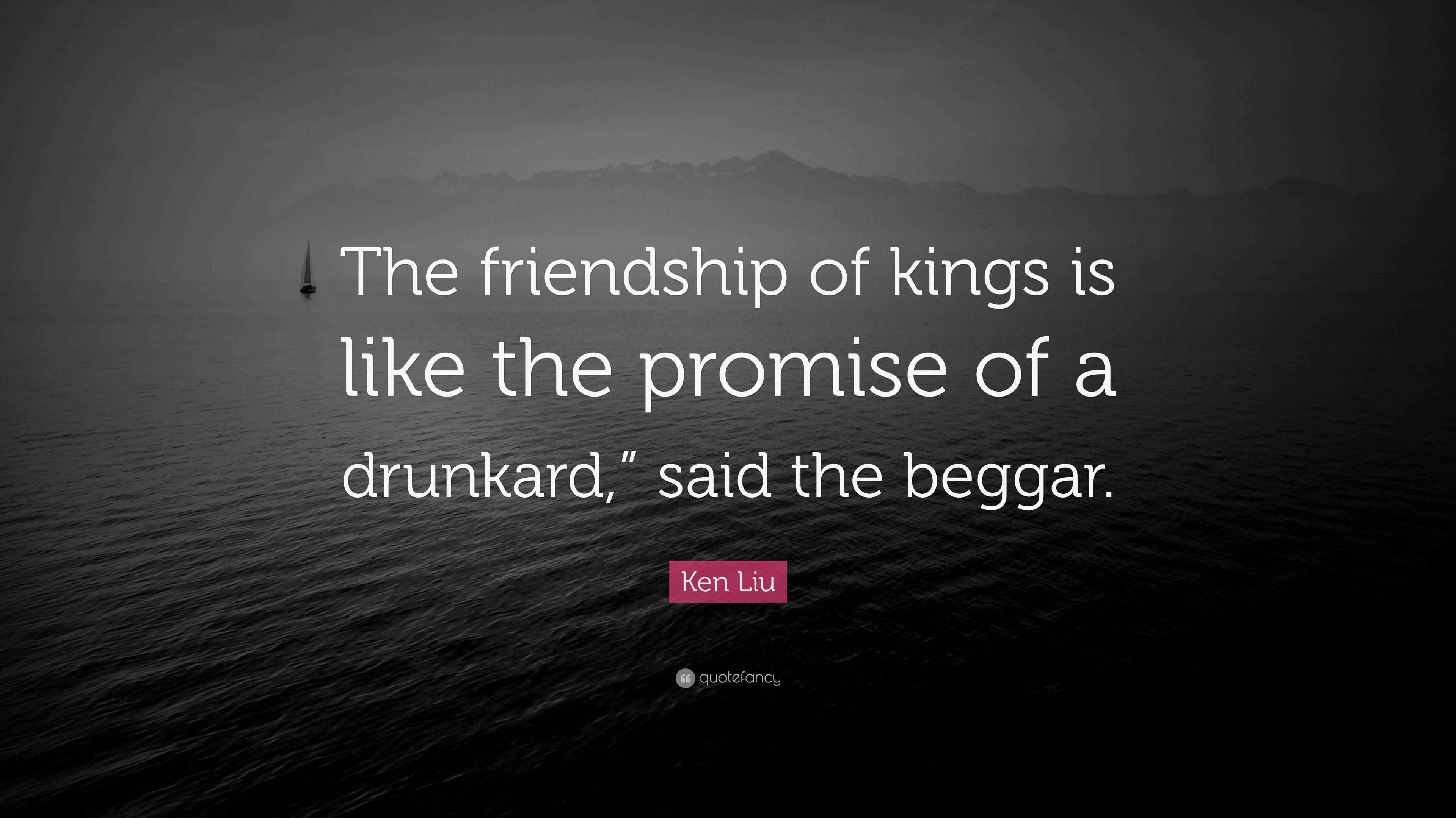 Ken Liu Quote: “The friendship of kings is like the promise of a ...