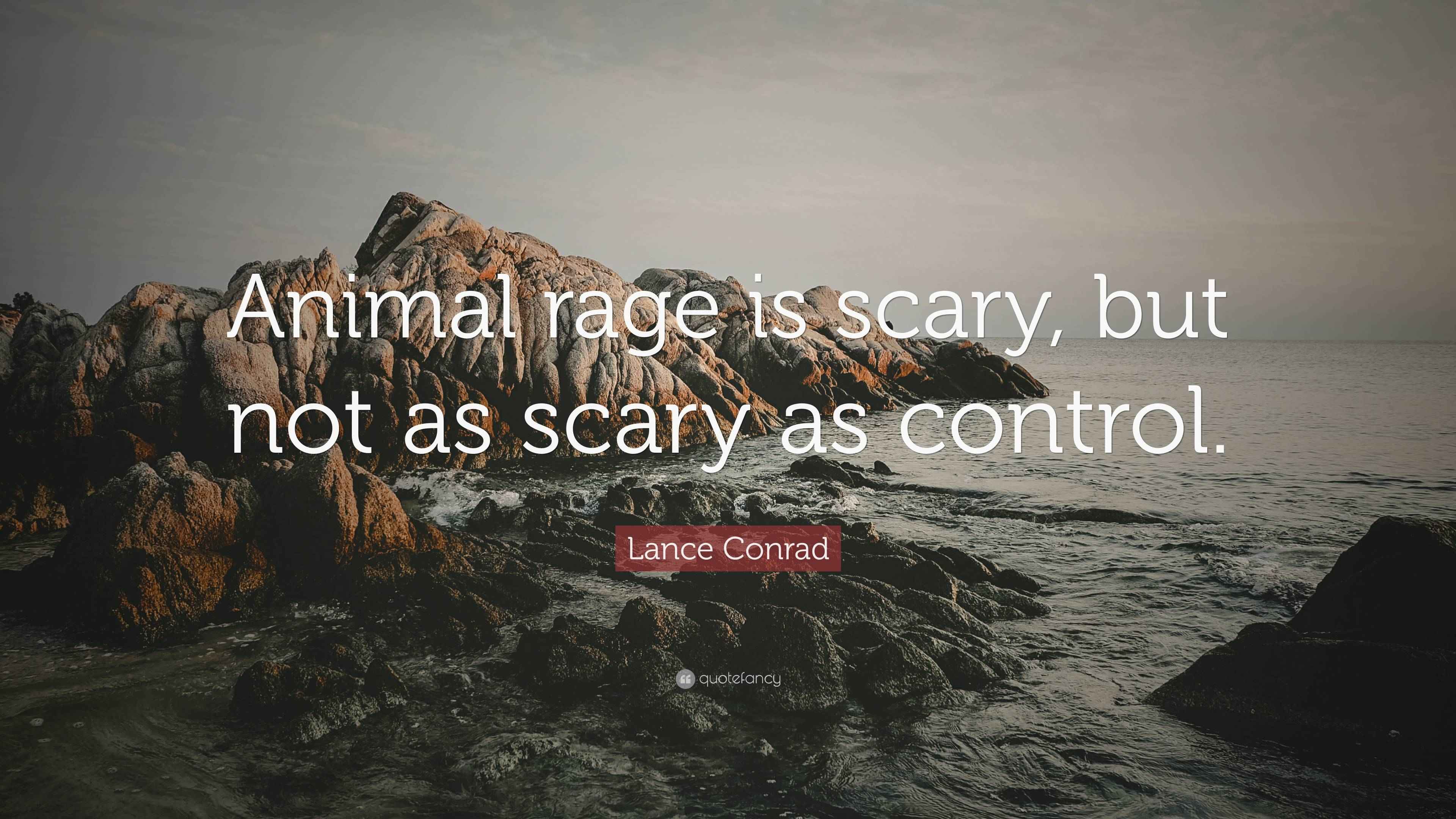 Lance Conrad Quote: “Animal rage is scary, but not as scary as control.”