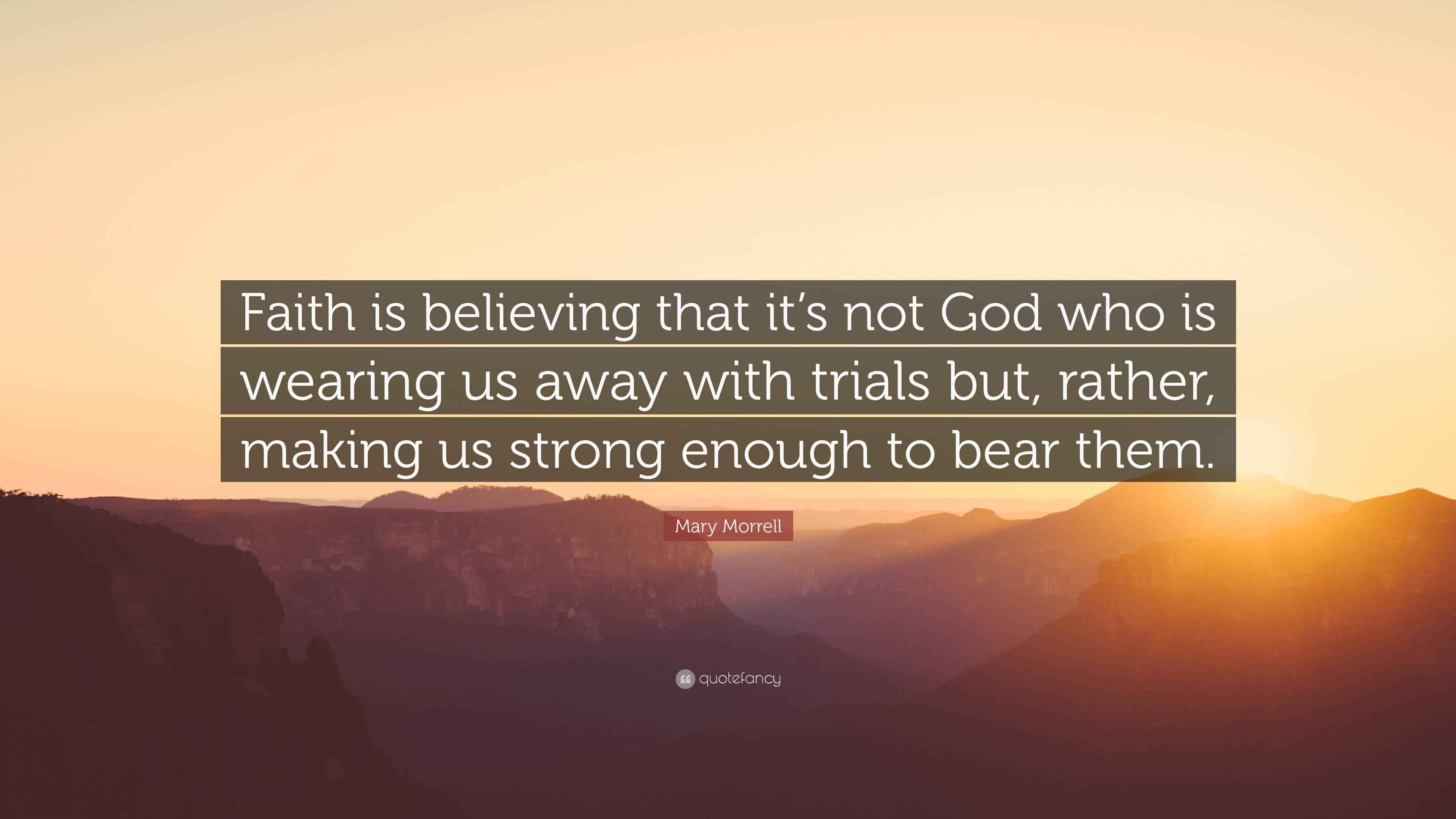 Mary Morrell Quote: “Faith is believing that it’s not God who is ...