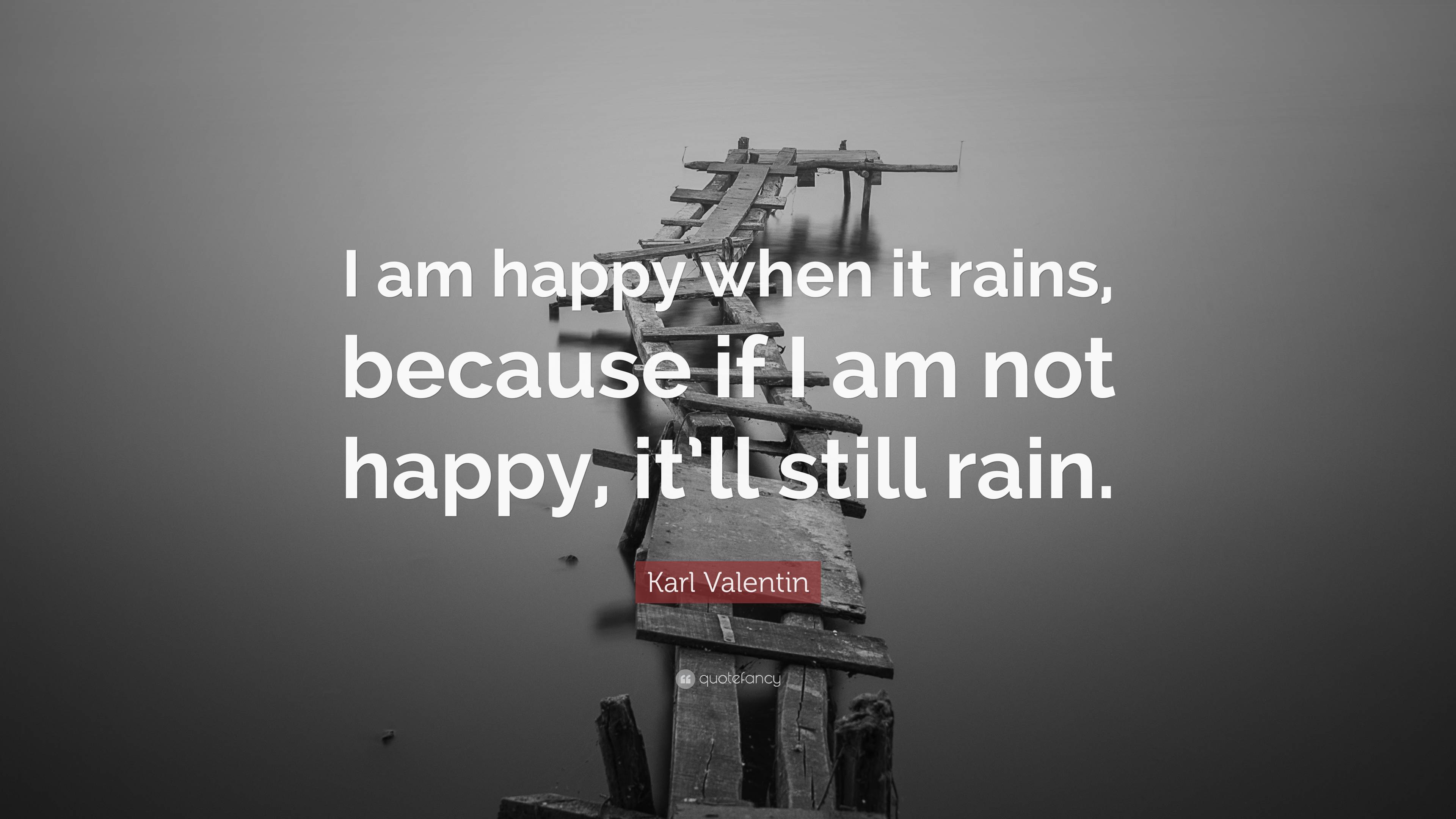 Karl Valentin Quote: “I am happy when it rains, because if I am not ...