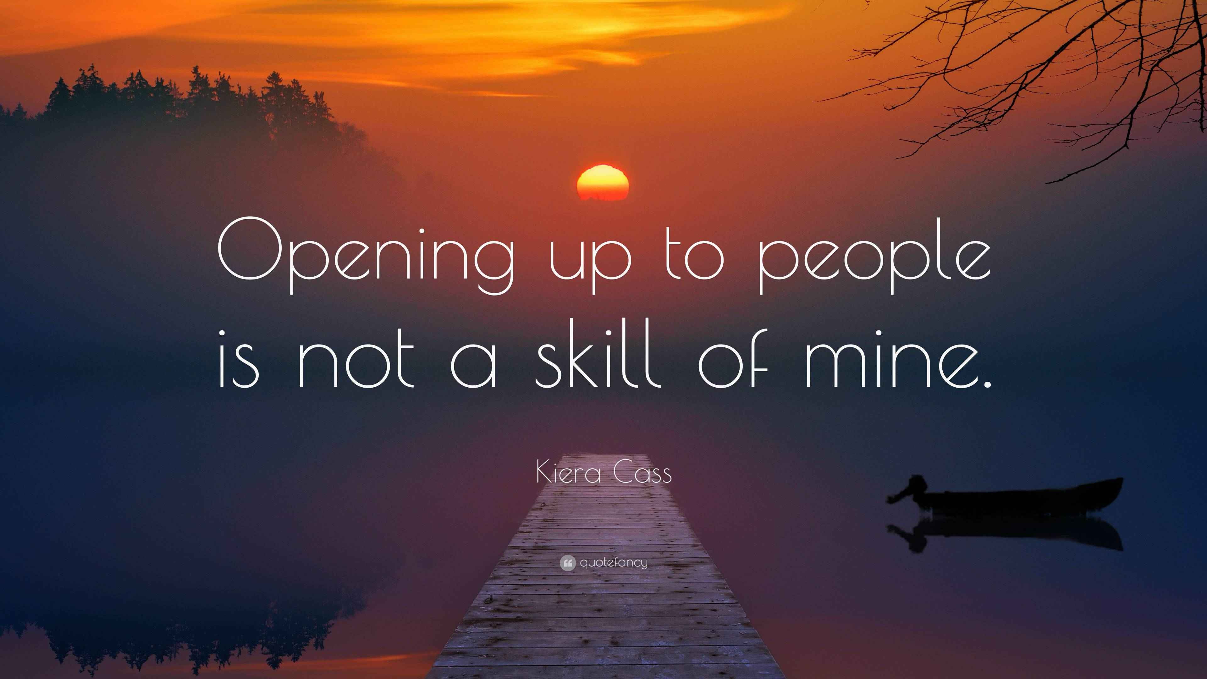 Kiera Cass Quote: “Opening up to people is not a skill of mine.”