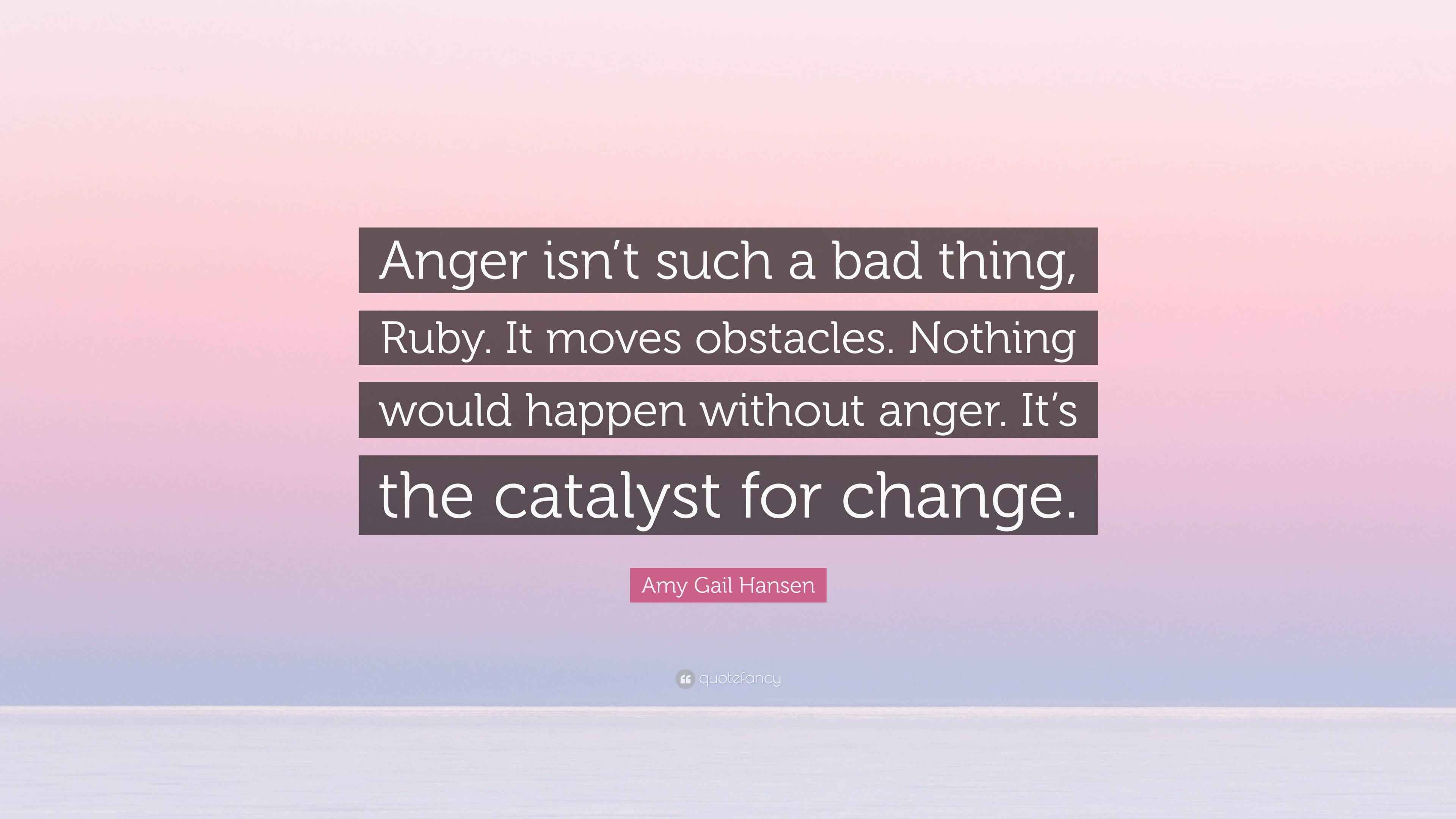 Amy Gail Hansen Quote: “Anger isn’t such a bad thing, Ruby. It moves ...
