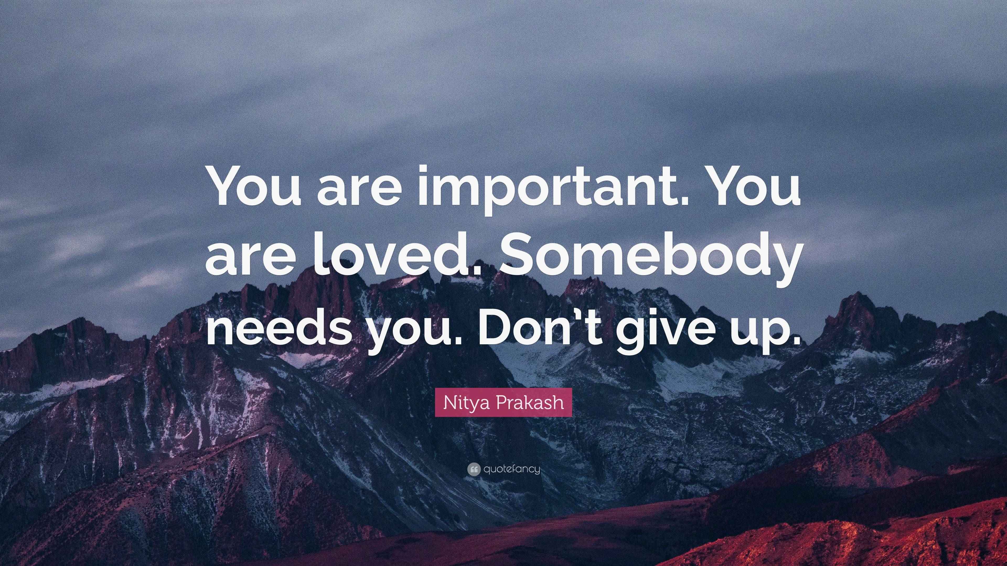 Nitya Prakash Quote: “You are important. You are loved. Somebody needs ...