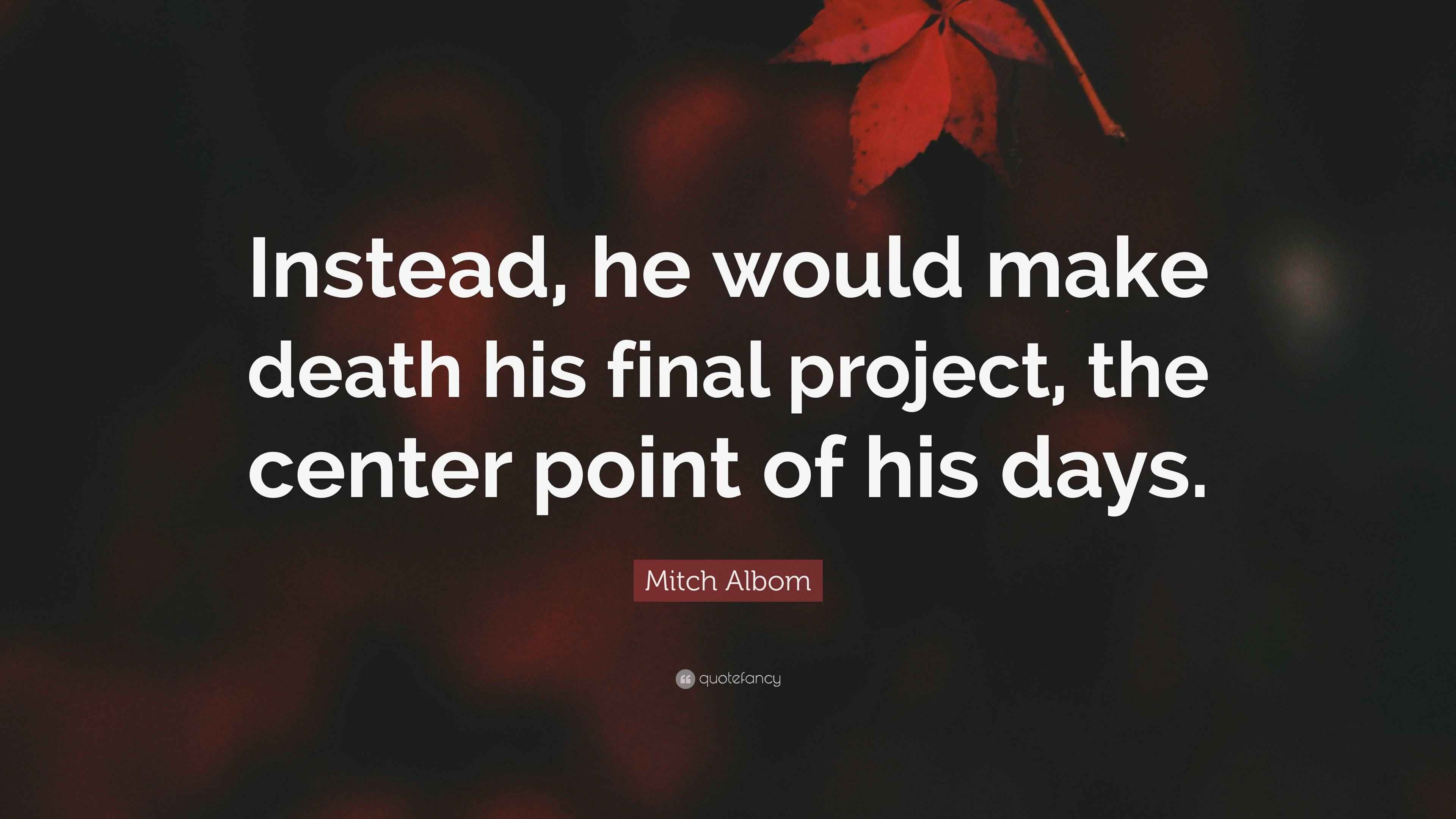 Mitch Albom Quote: “Instead, he would make death his final project, the ...