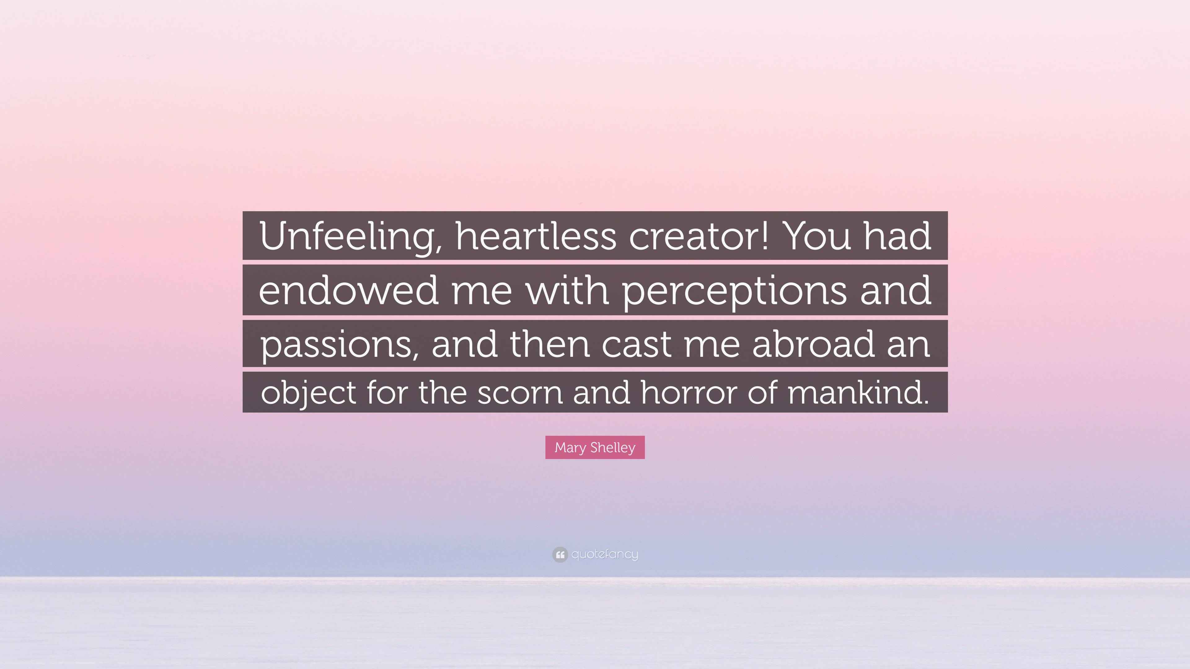 Mary Shelley Quote: “Unfeeling, heartless creator! You had endowed me ...