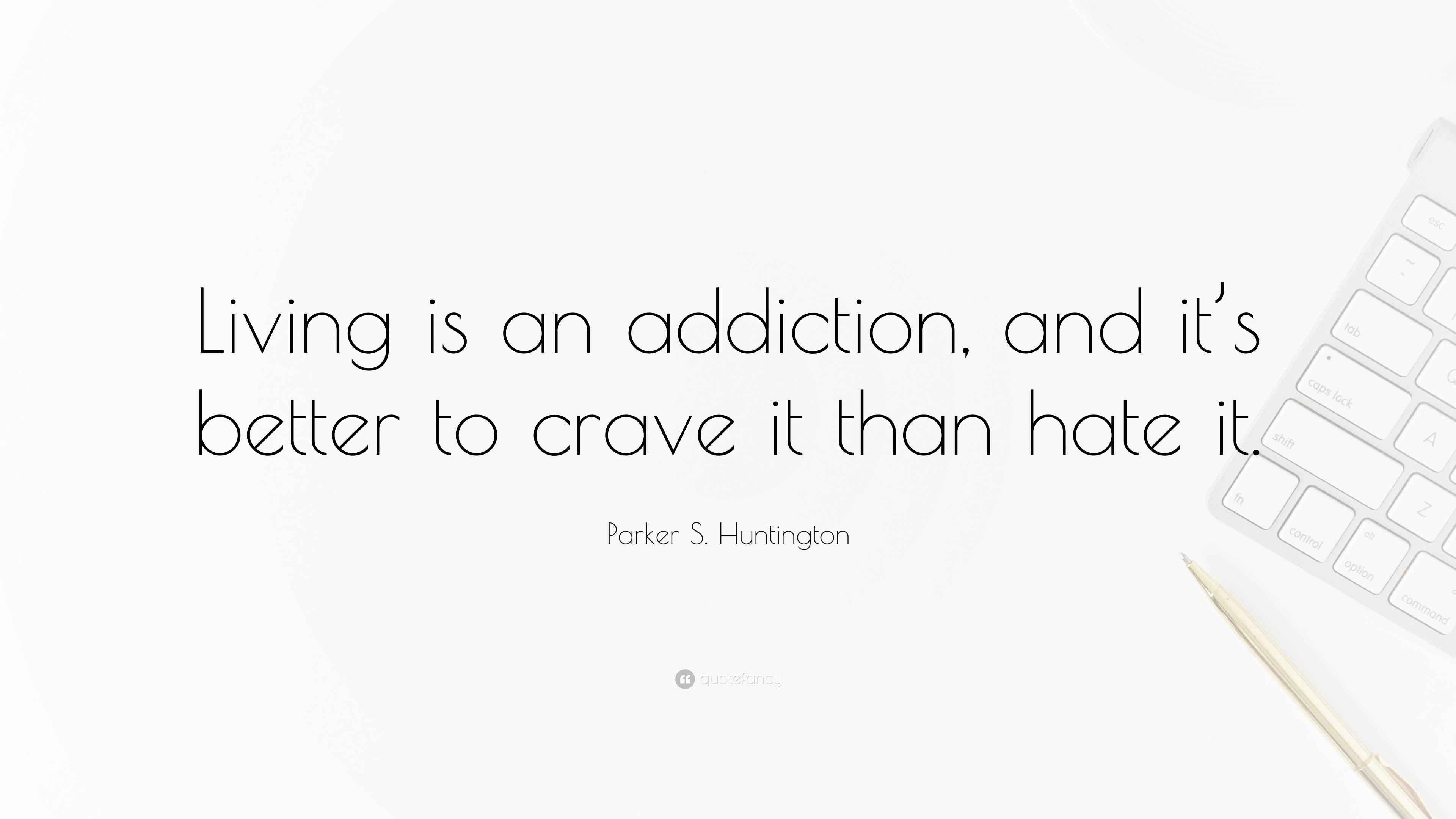 Parker S. Huntington Quote: “Living is an addiction, and it’s better to ...