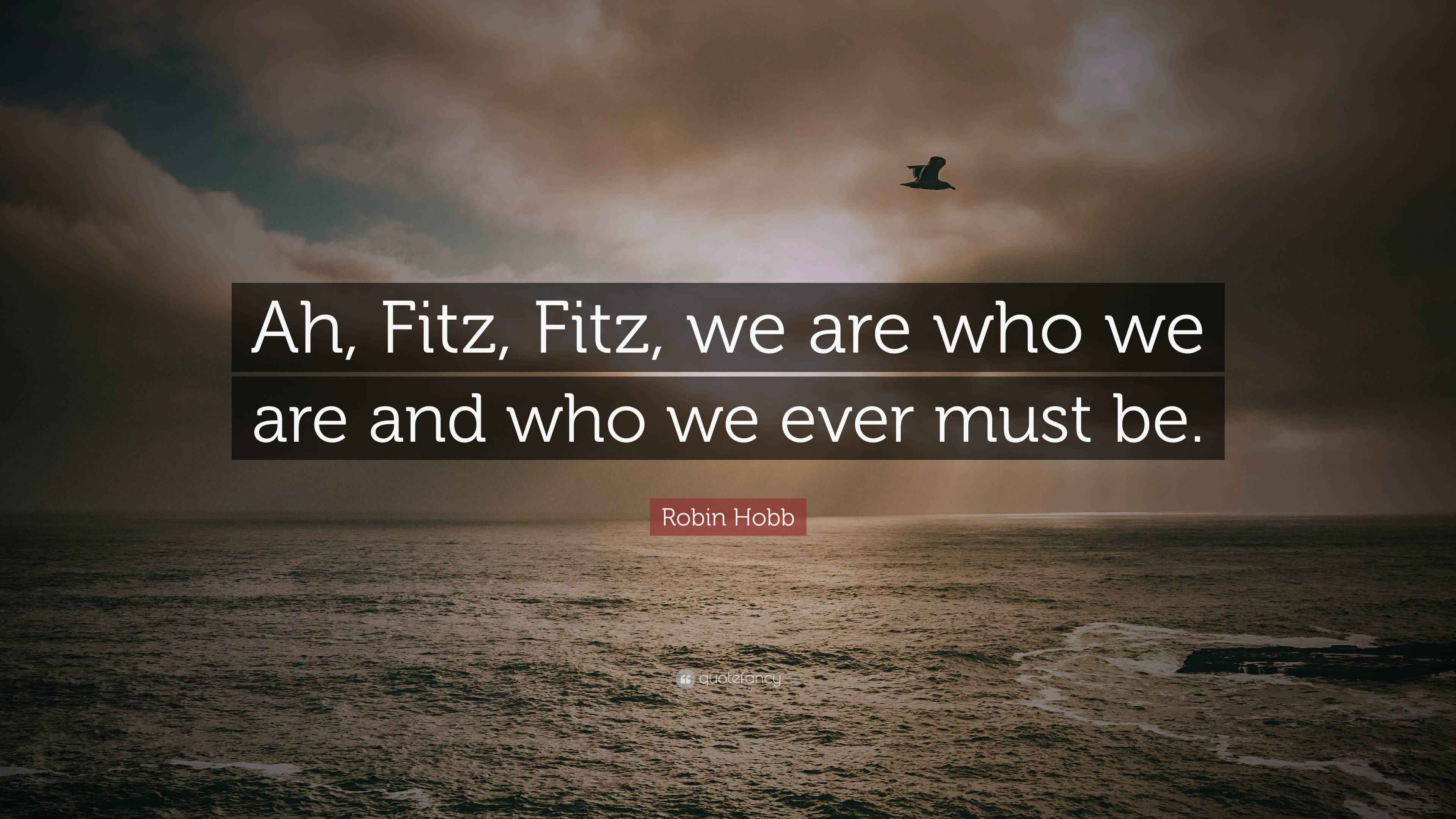 Robin Hobb Quote: “Ah, Fitz, Fitz, we are who we are and who we ever ...