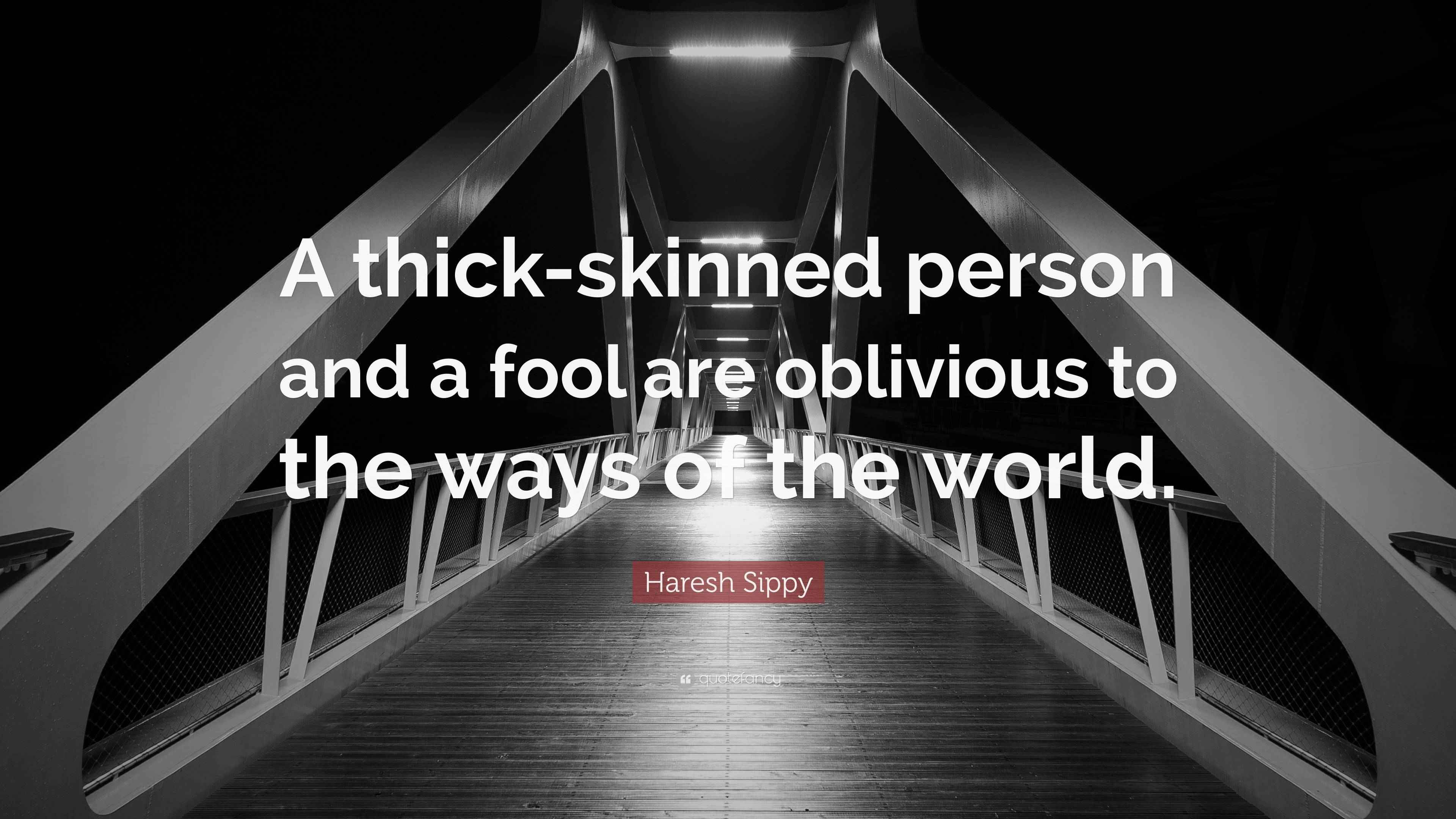 Haresh Sippy Quote: “A thick-skinned person and a fool are oblivious to ...
