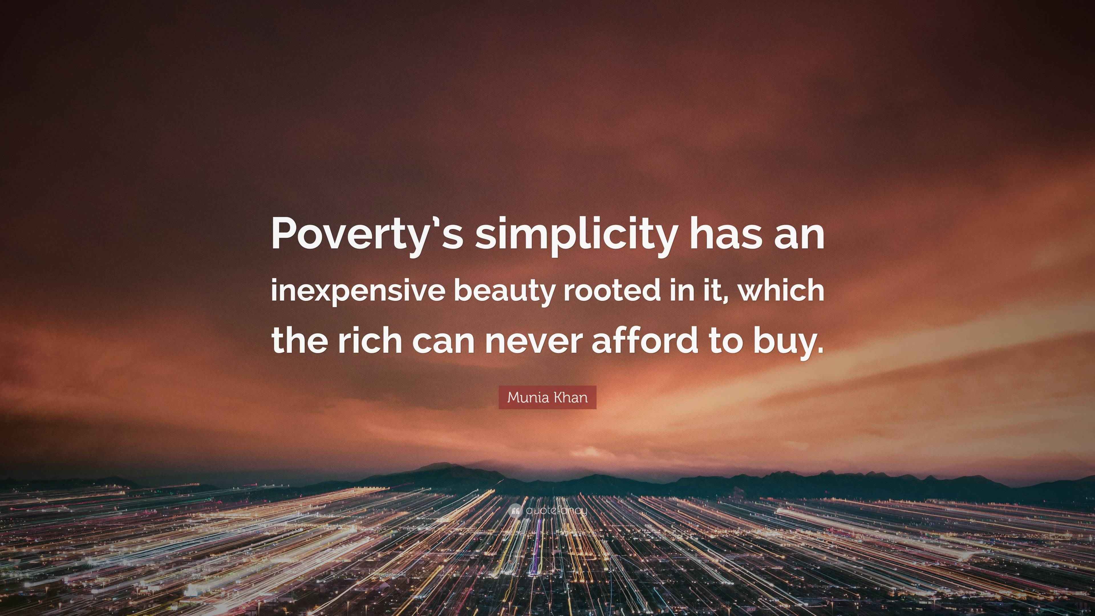 Munia Khan Quote: “Poverty’s simplicity has an inexpensive beauty rooted in it, which the rich ...