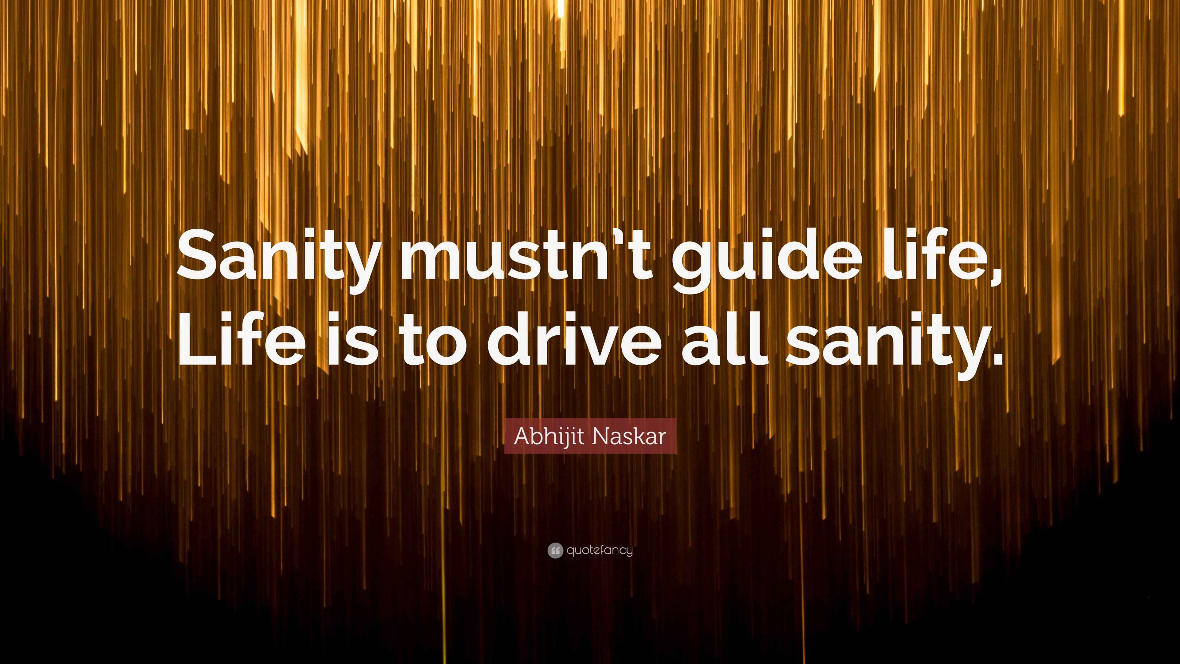 Abhijit Naskar Quote: “Sanity mustn’t guide life, Life is to drive all ...