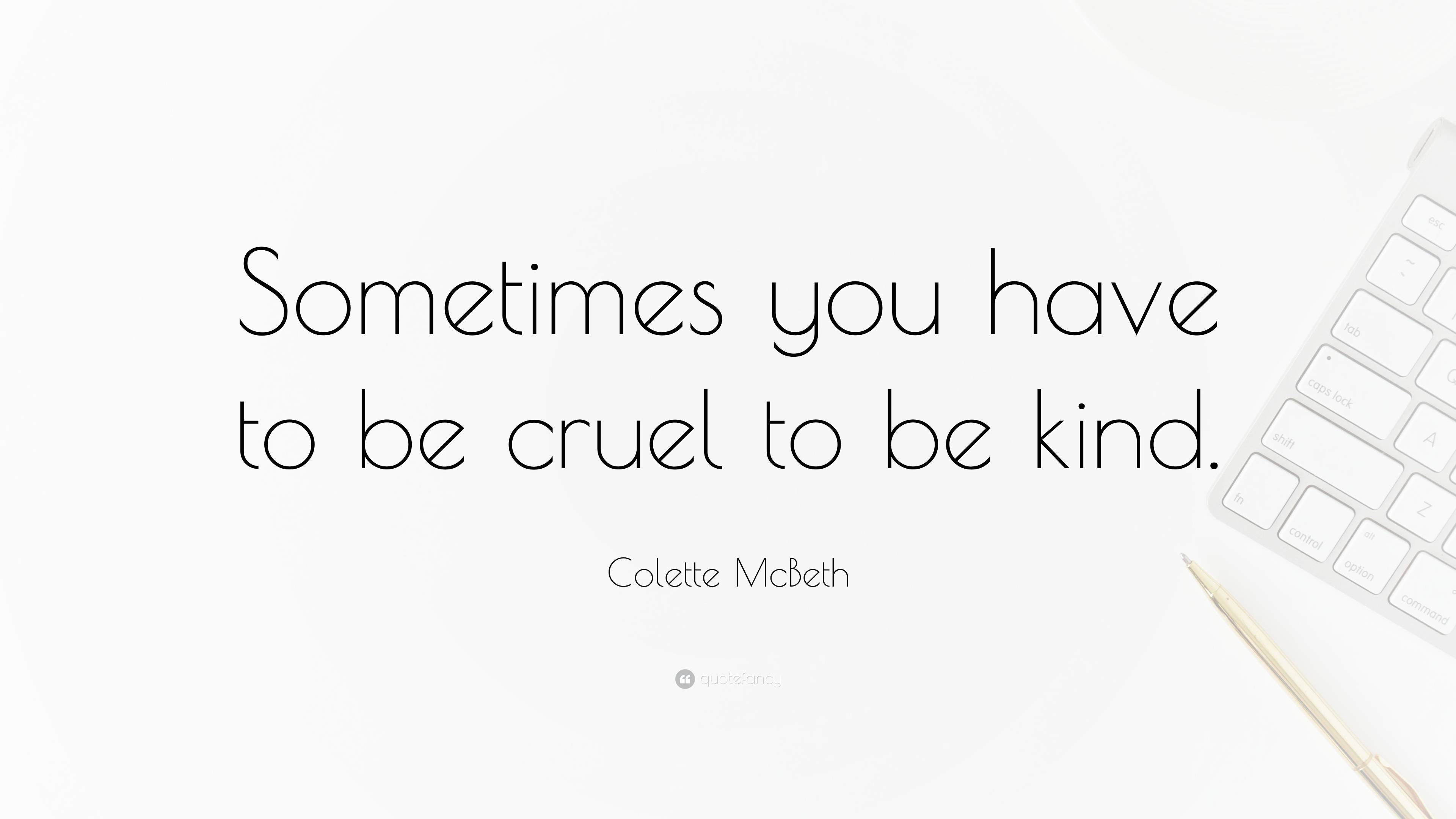 Colette McBeth Quote: “Sometimes you have to be cruel to be kind.”