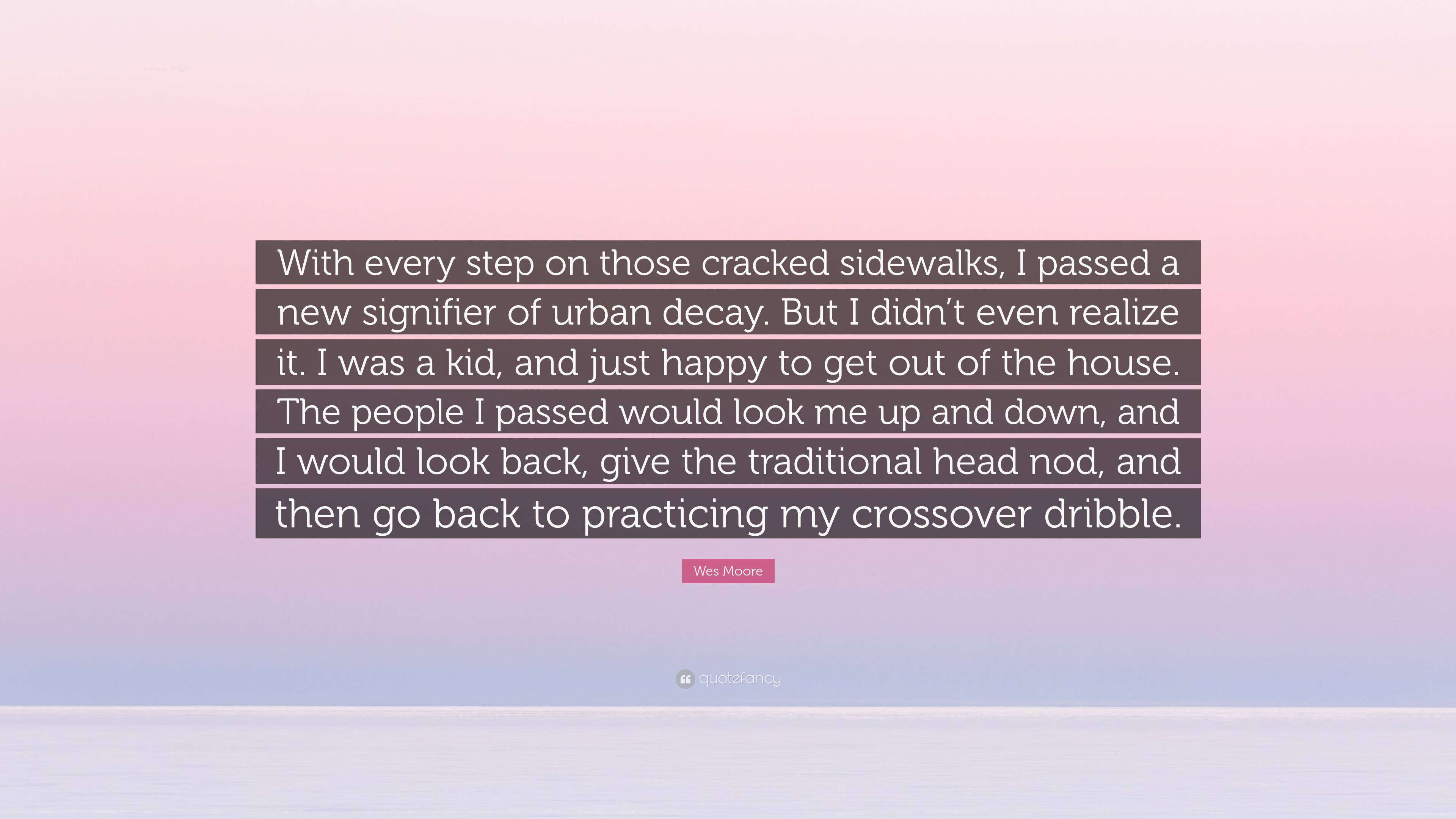 Wes Moore Quote: “With every step on those cracked sidewalks, I passed ...