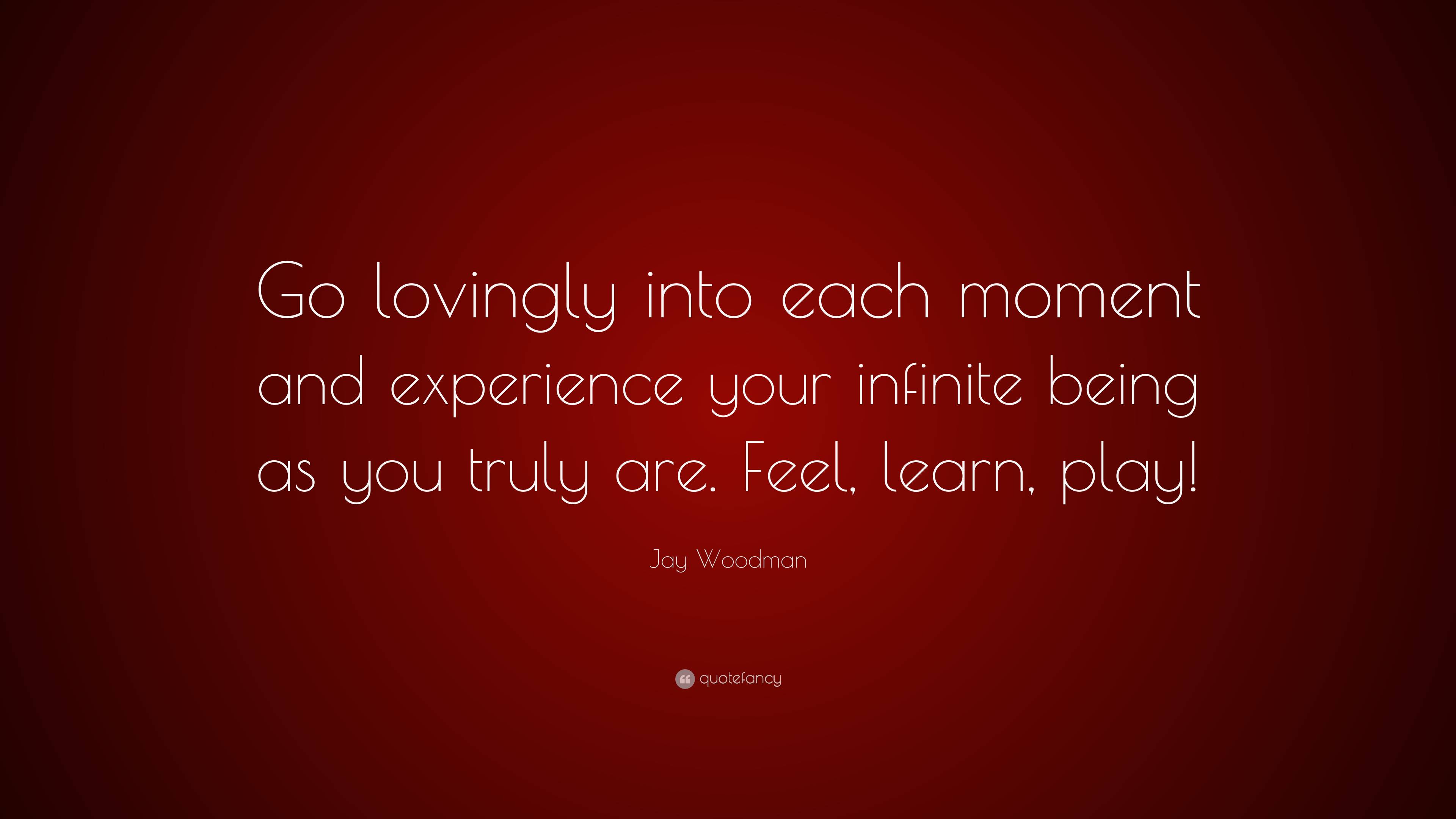 Jay Woodman Quote: “Go lovingly into each moment and experience your ...
