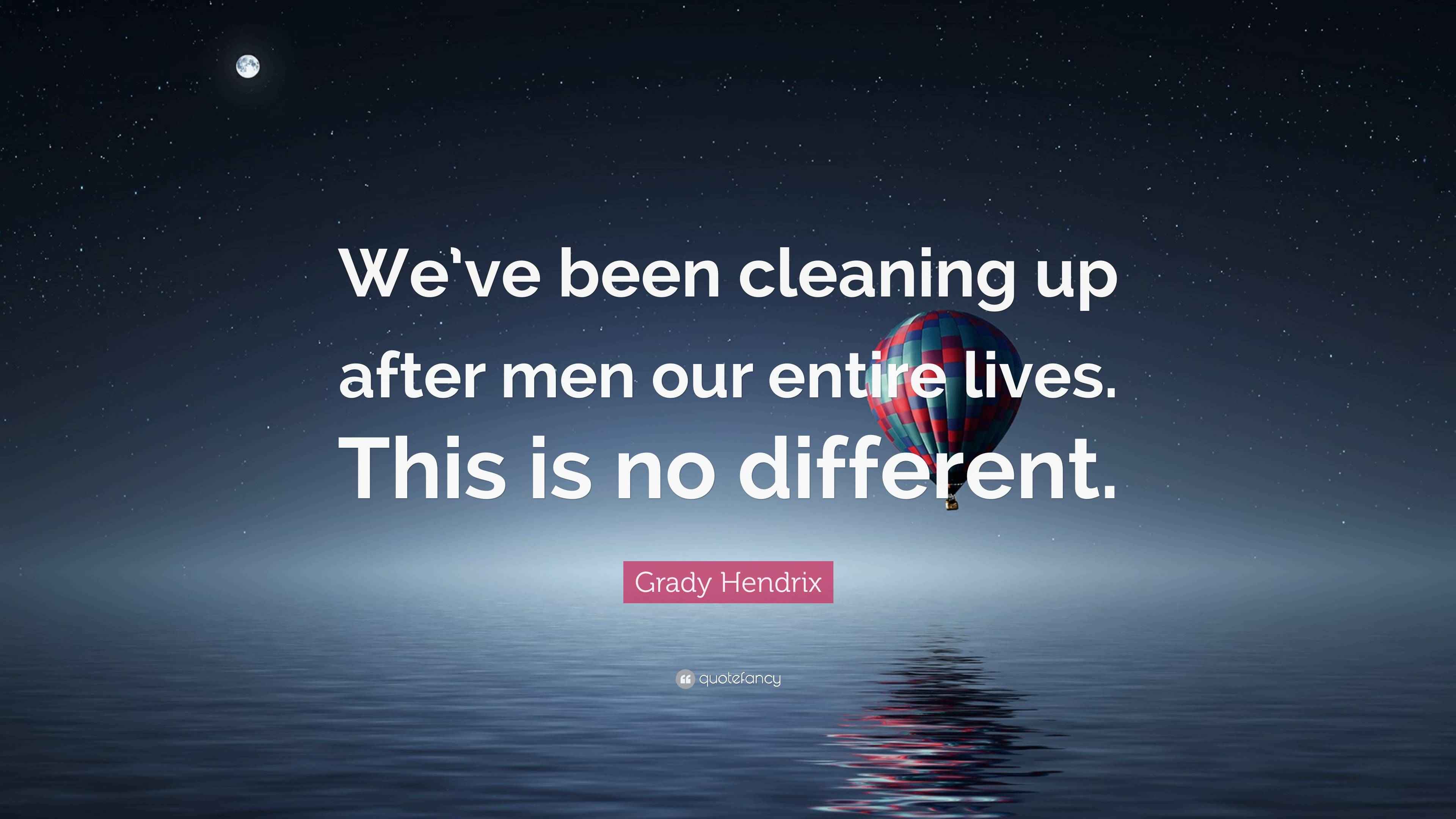 Grady Hendrix Quote: “We’ve been cleaning up after men our entire lives ...