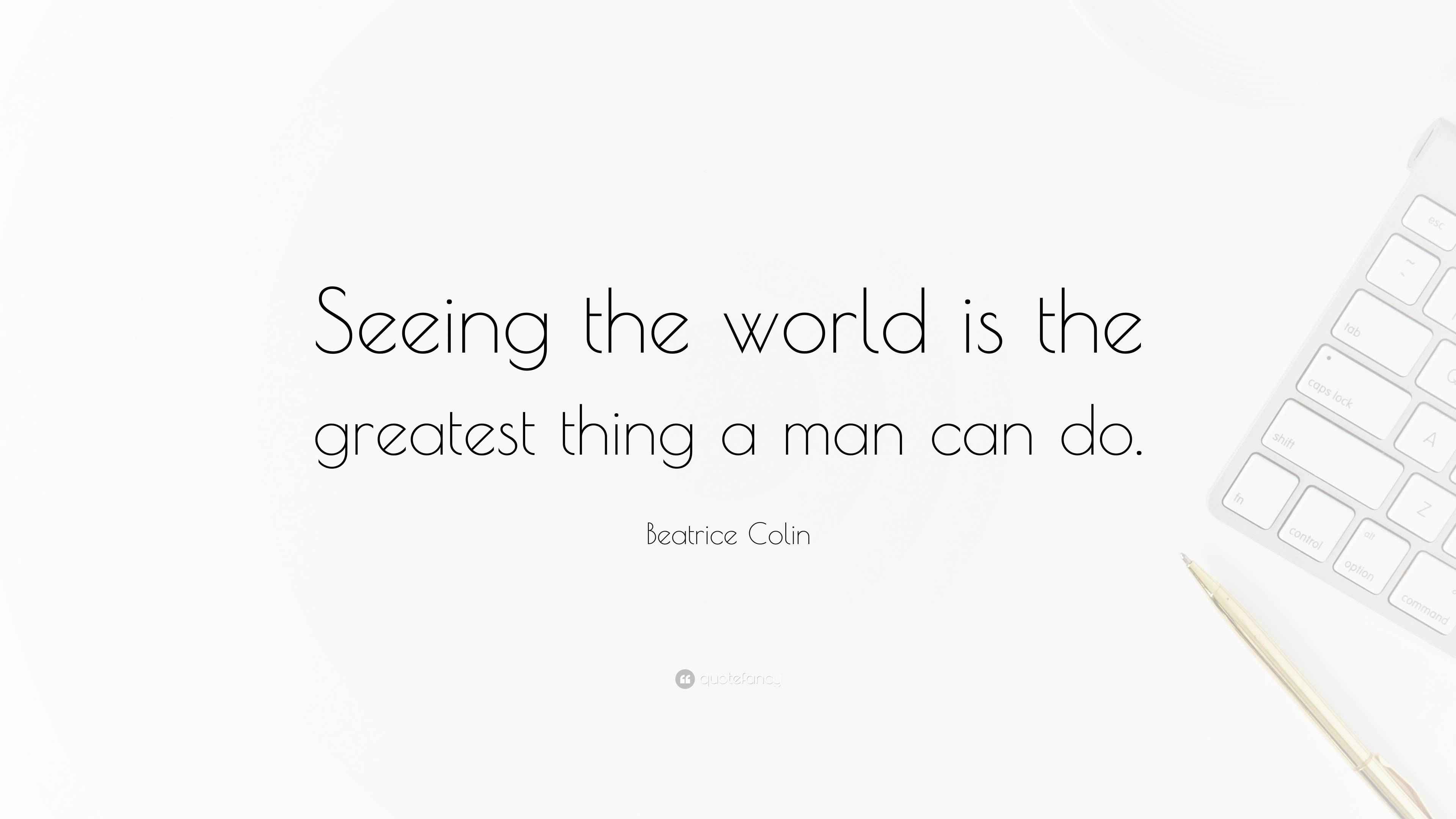 Beatrice Colin Quote: “Seeing the world is the greatest thing a man can ...