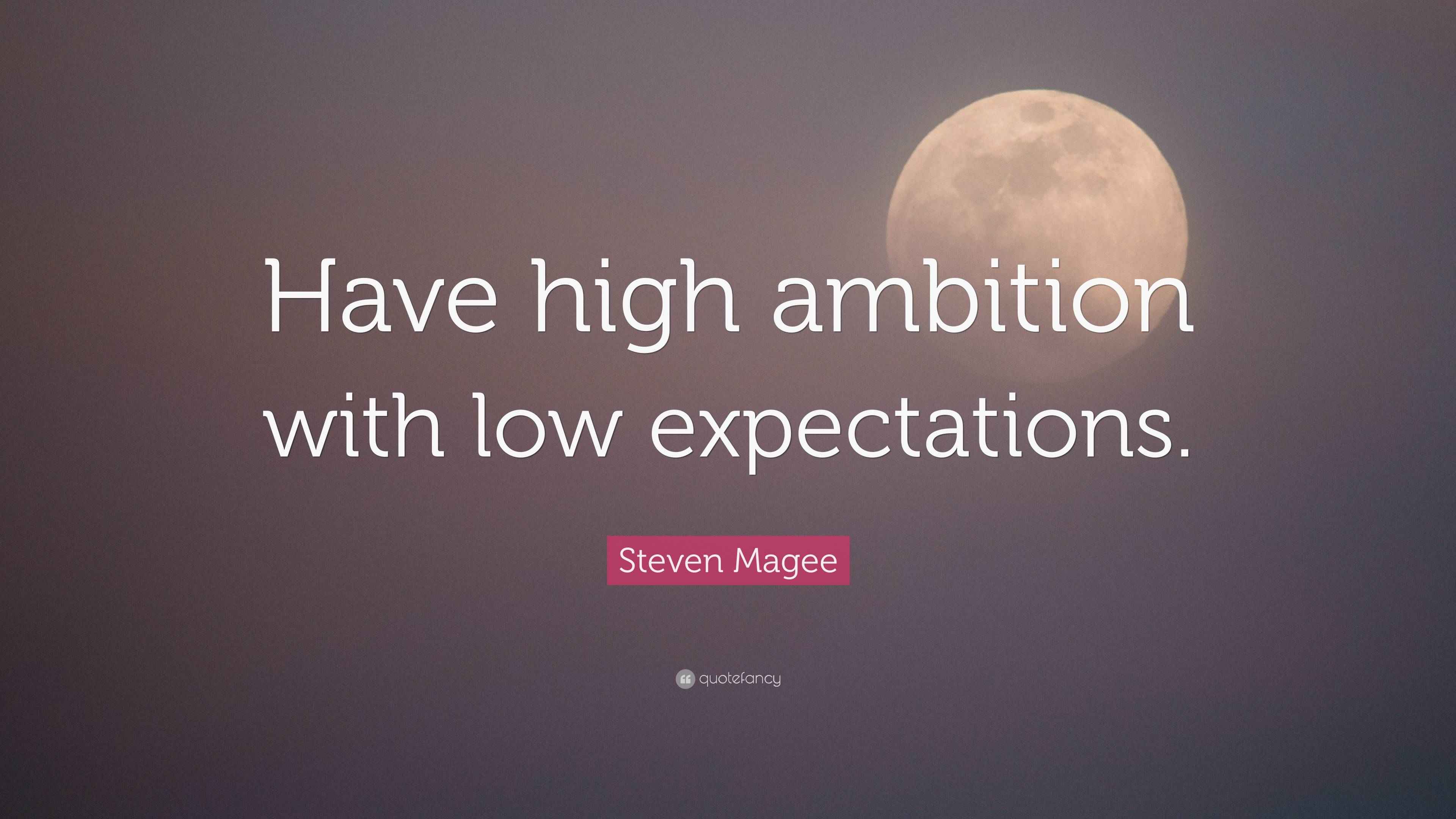 Steven Magee Quote: “Have high ambition with low expectations.”
