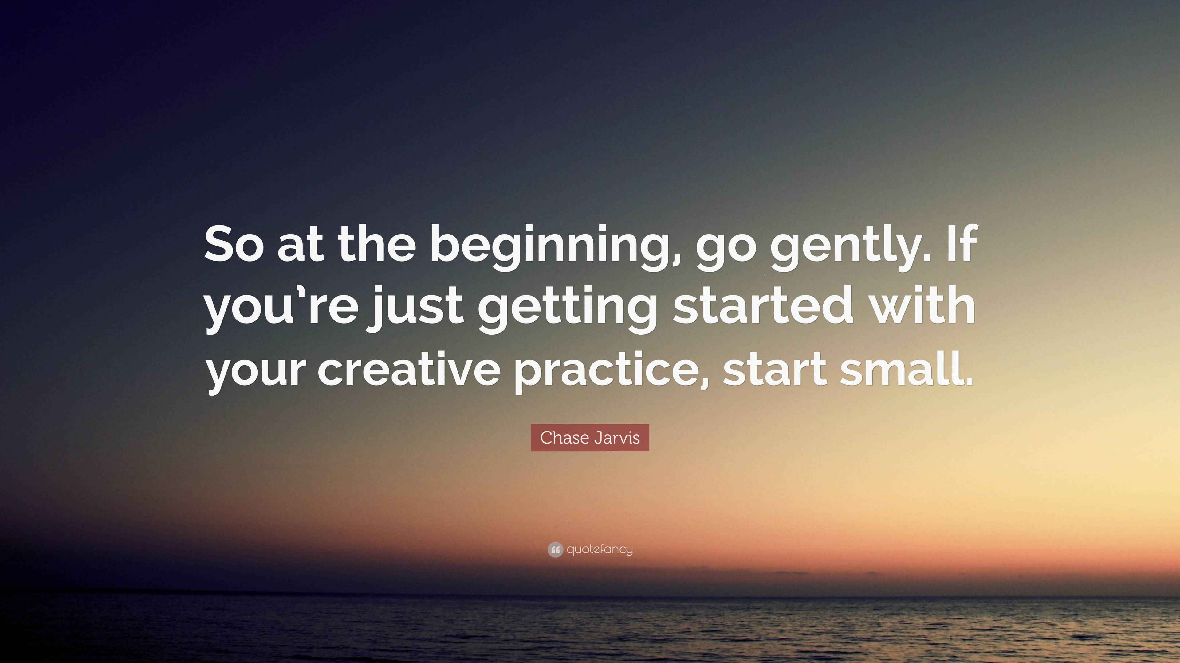 Chase Jarvis Quote: “So at the beginning, go gently. If you’re just ...