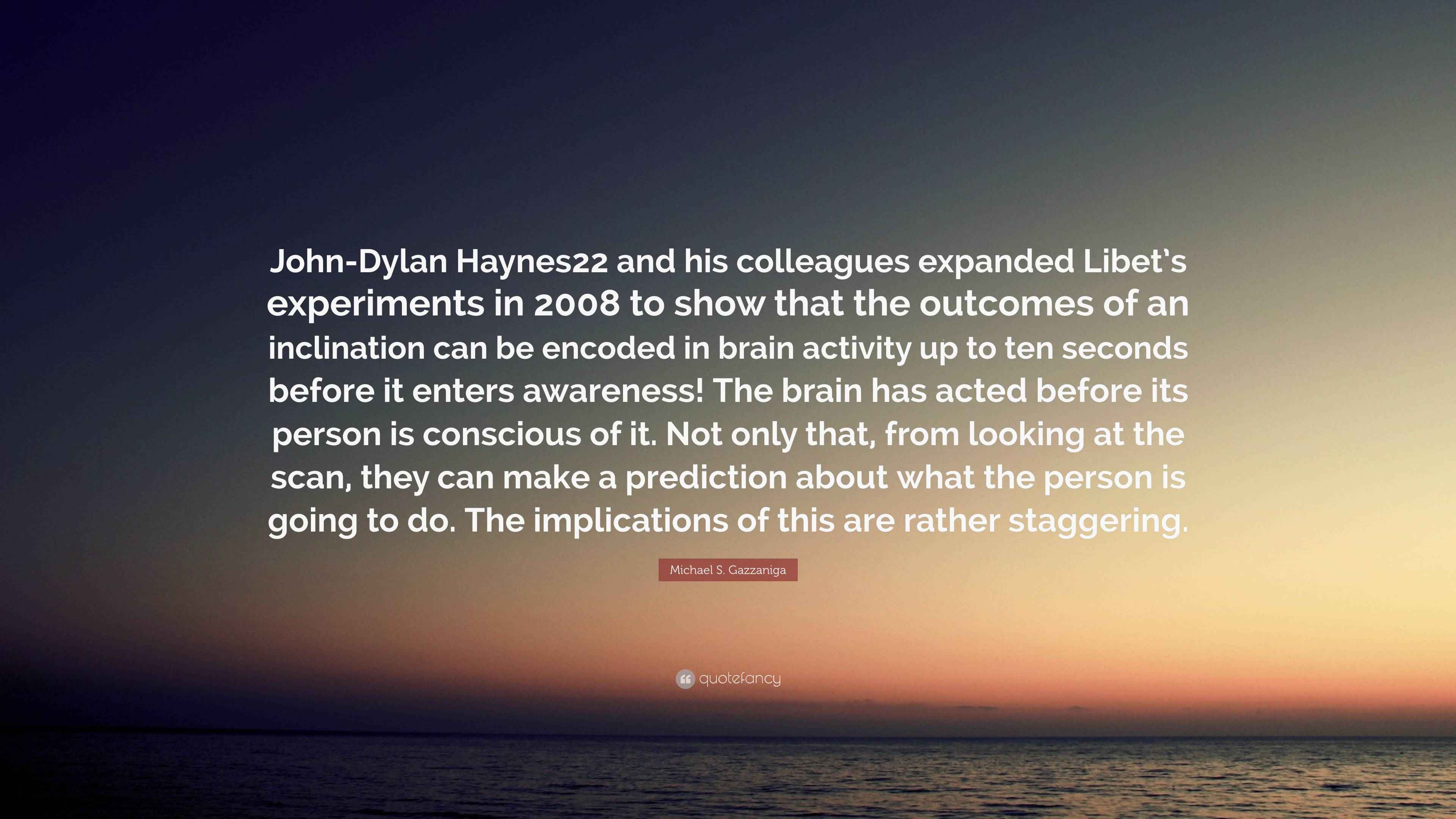 Michael S. Gazzaniga Quote: “John-Dylan Haynes22 and his colleagues ...