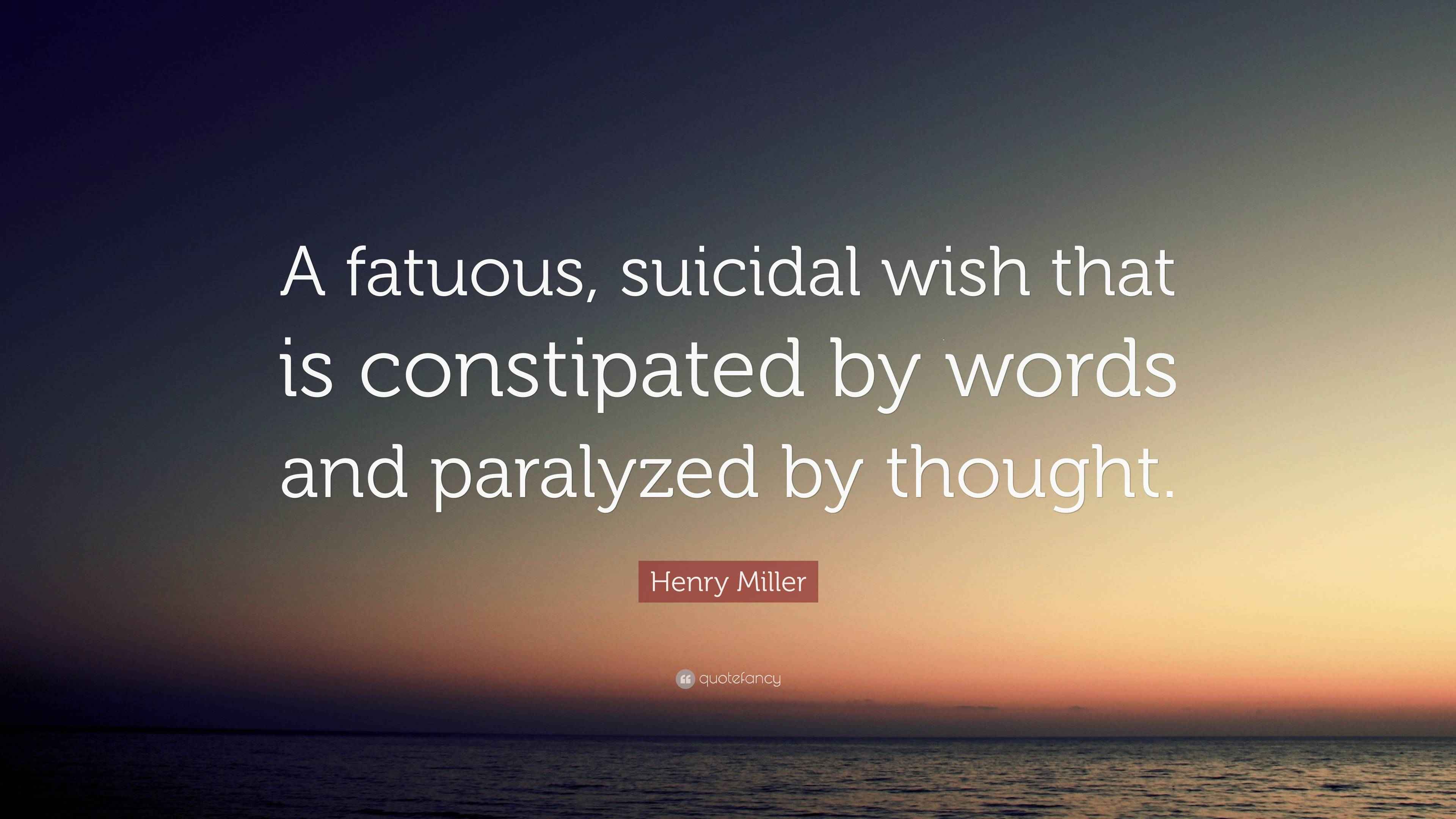 Henry Miller Quote: “A fatuous, suicidal wish that is constipated by ...