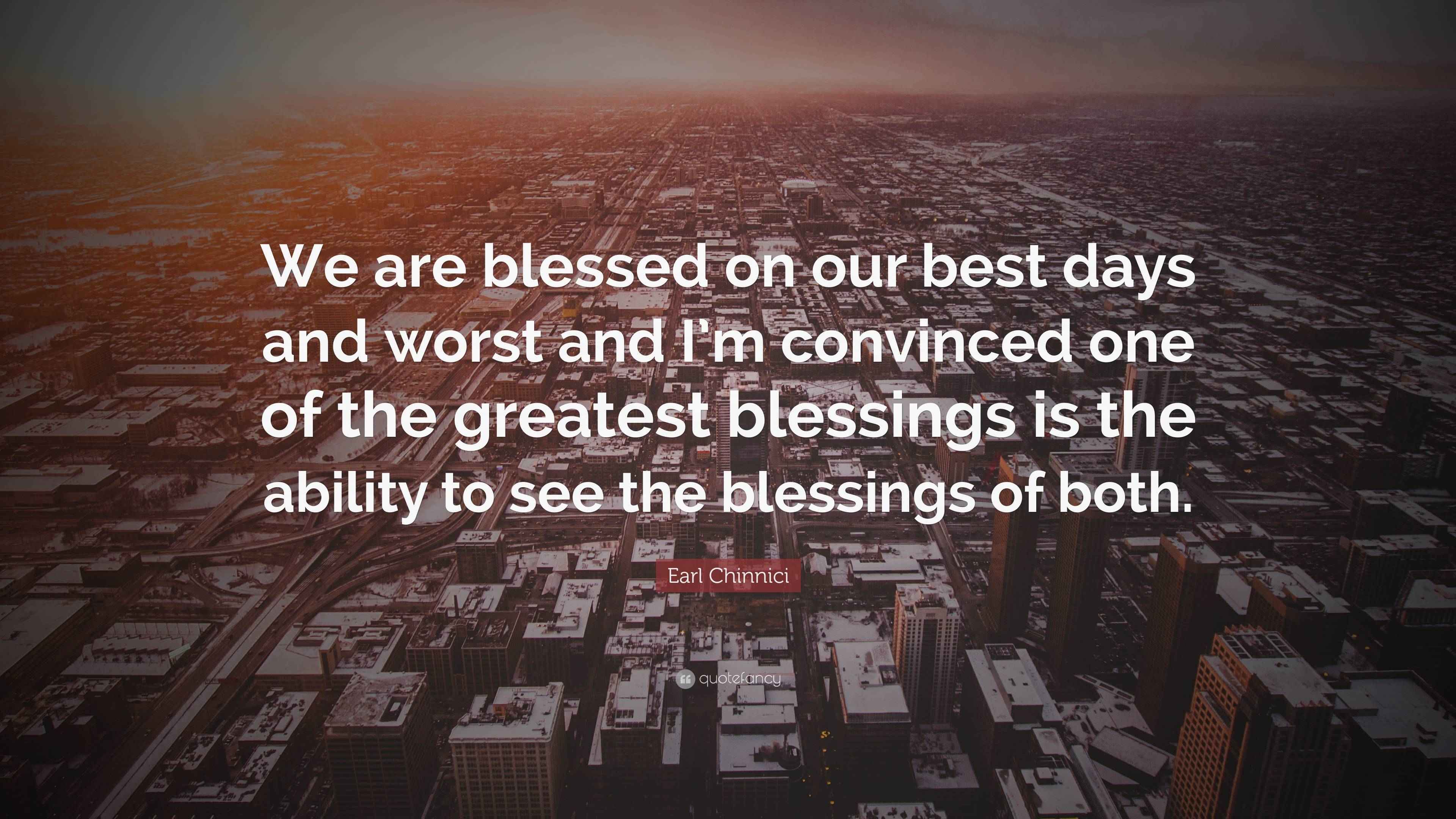 Earl Chinnici Quote: “We are blessed on our best days and worst and I’m ...