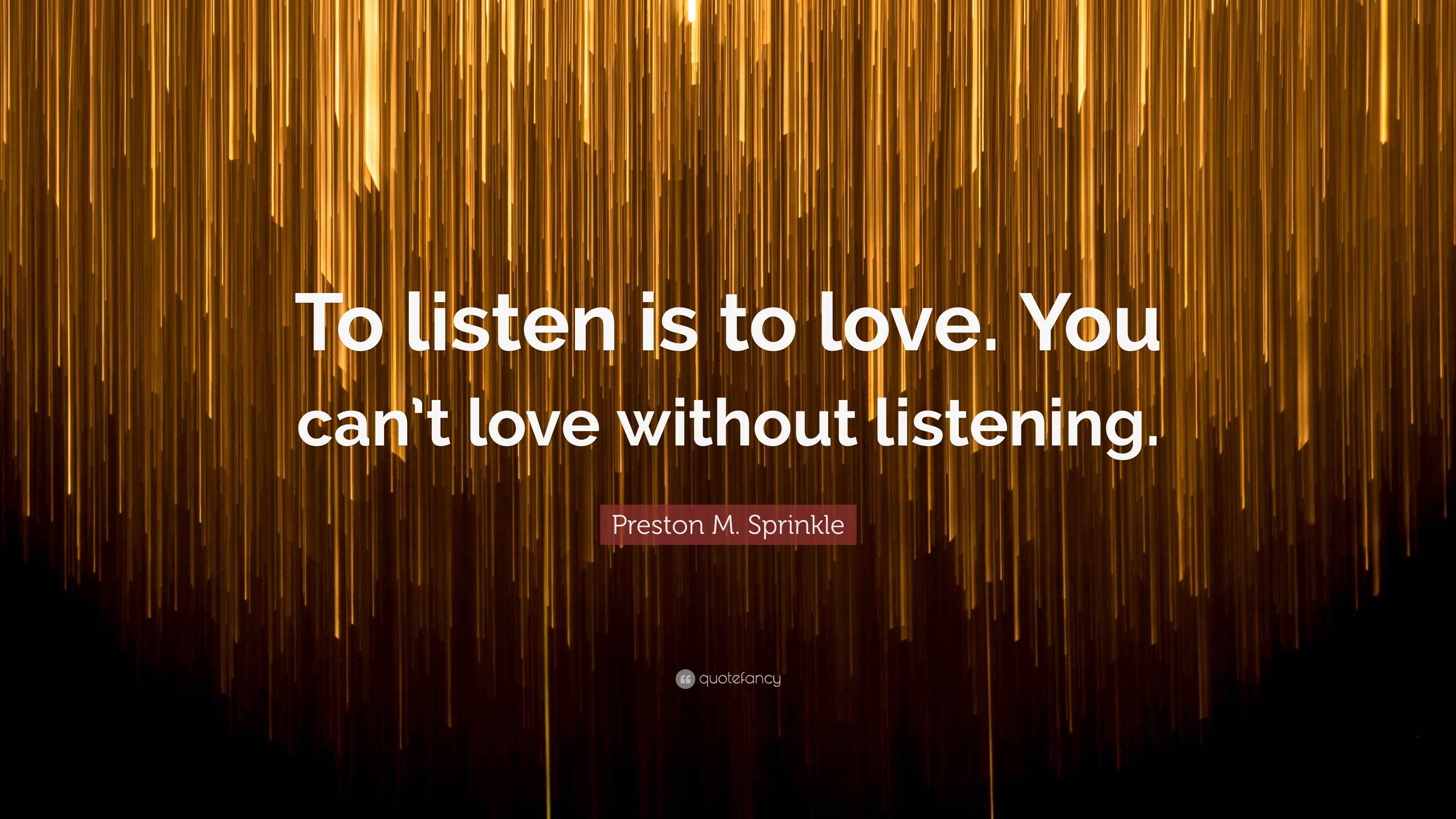 Preston M. Sprinkle Quote: “To listen is to love. You can’t love ...
