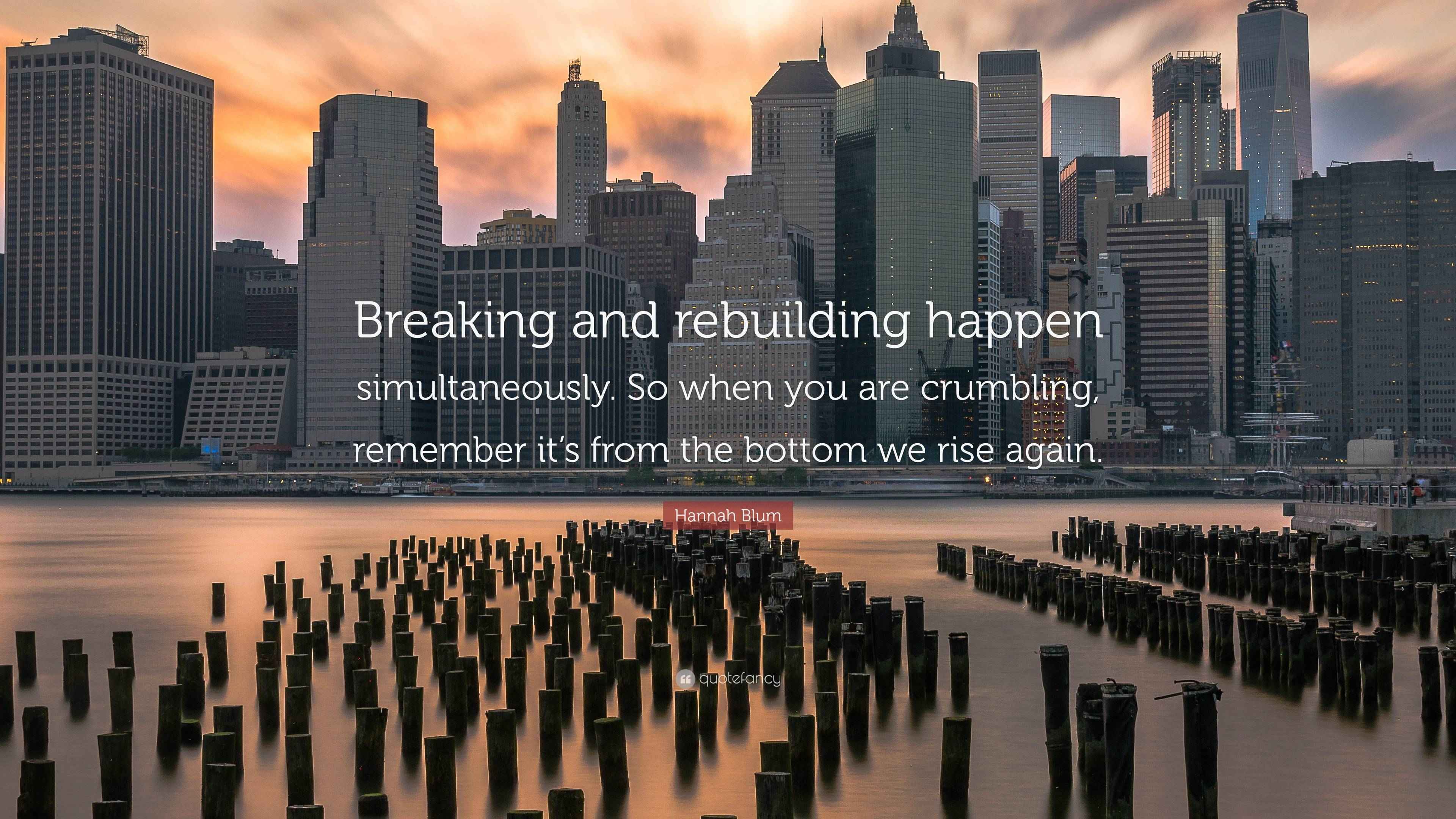 Hannah Blum Quote: “Breaking and rebuilding happen simultaneously. So ...