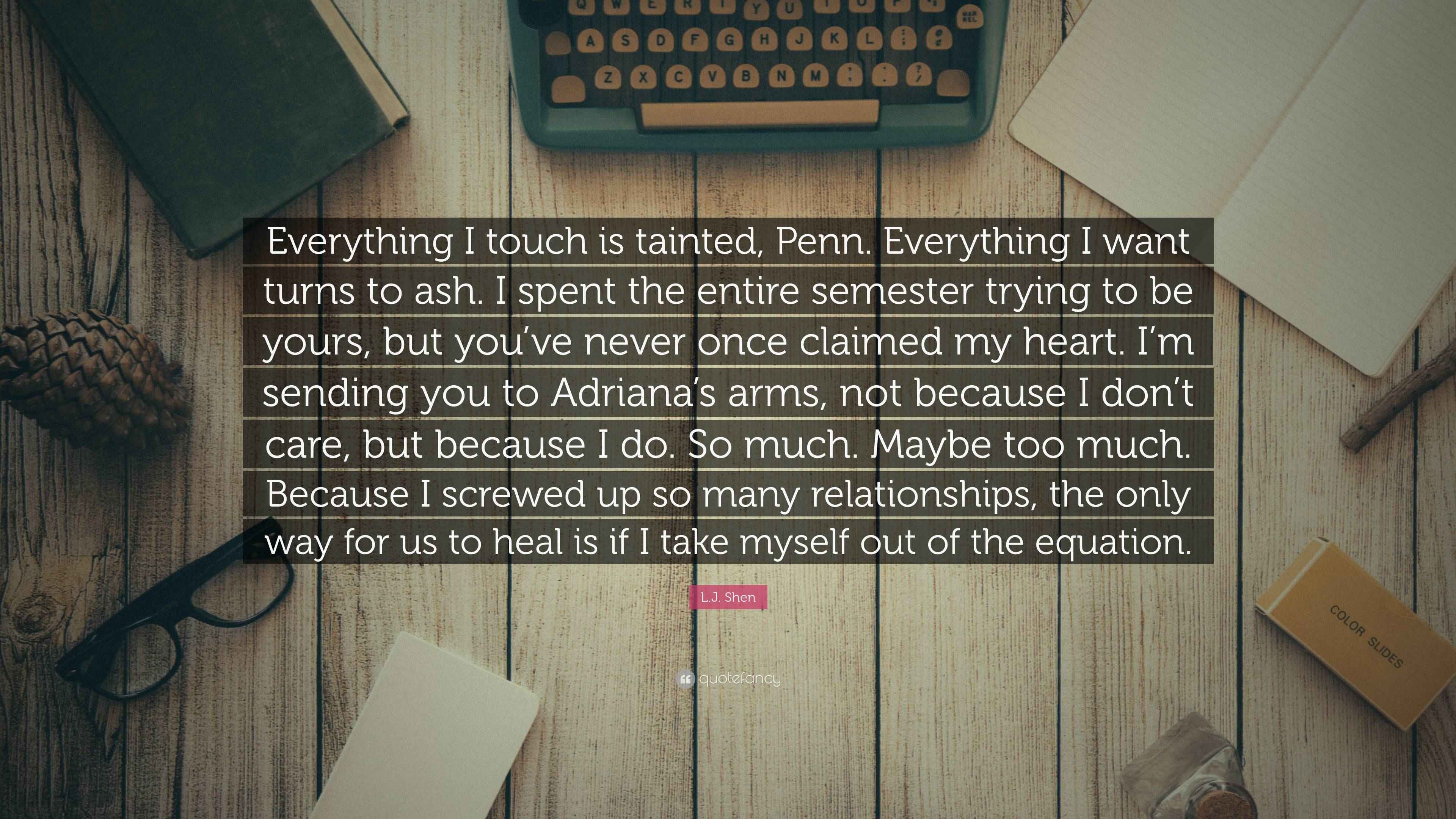 L.J. Shen Quote: “Everything I touch is tainted, Penn. Everything I ...