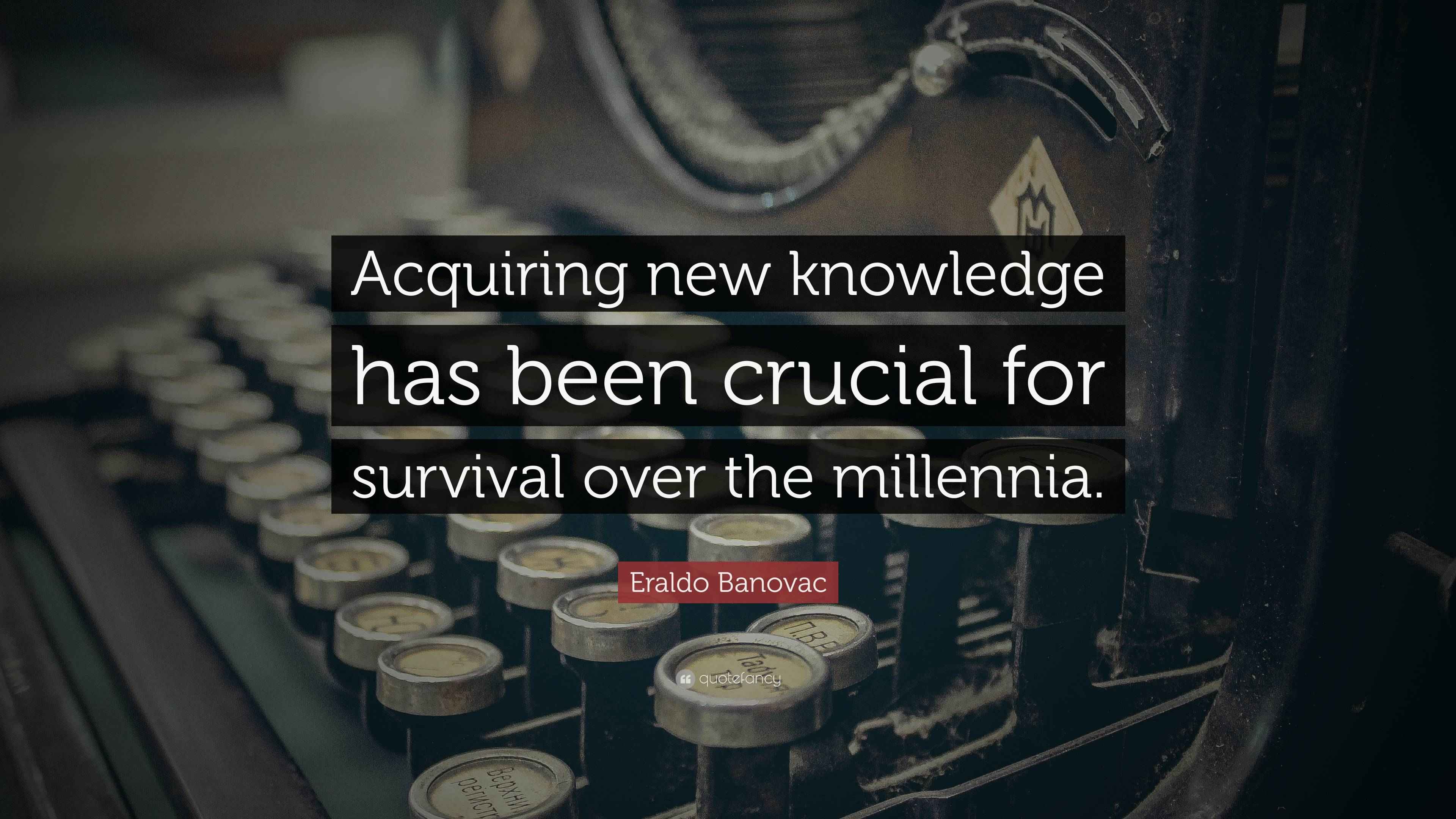 Eraldo Banovac Quote: “Acquiring new knowledge has been crucial for ...