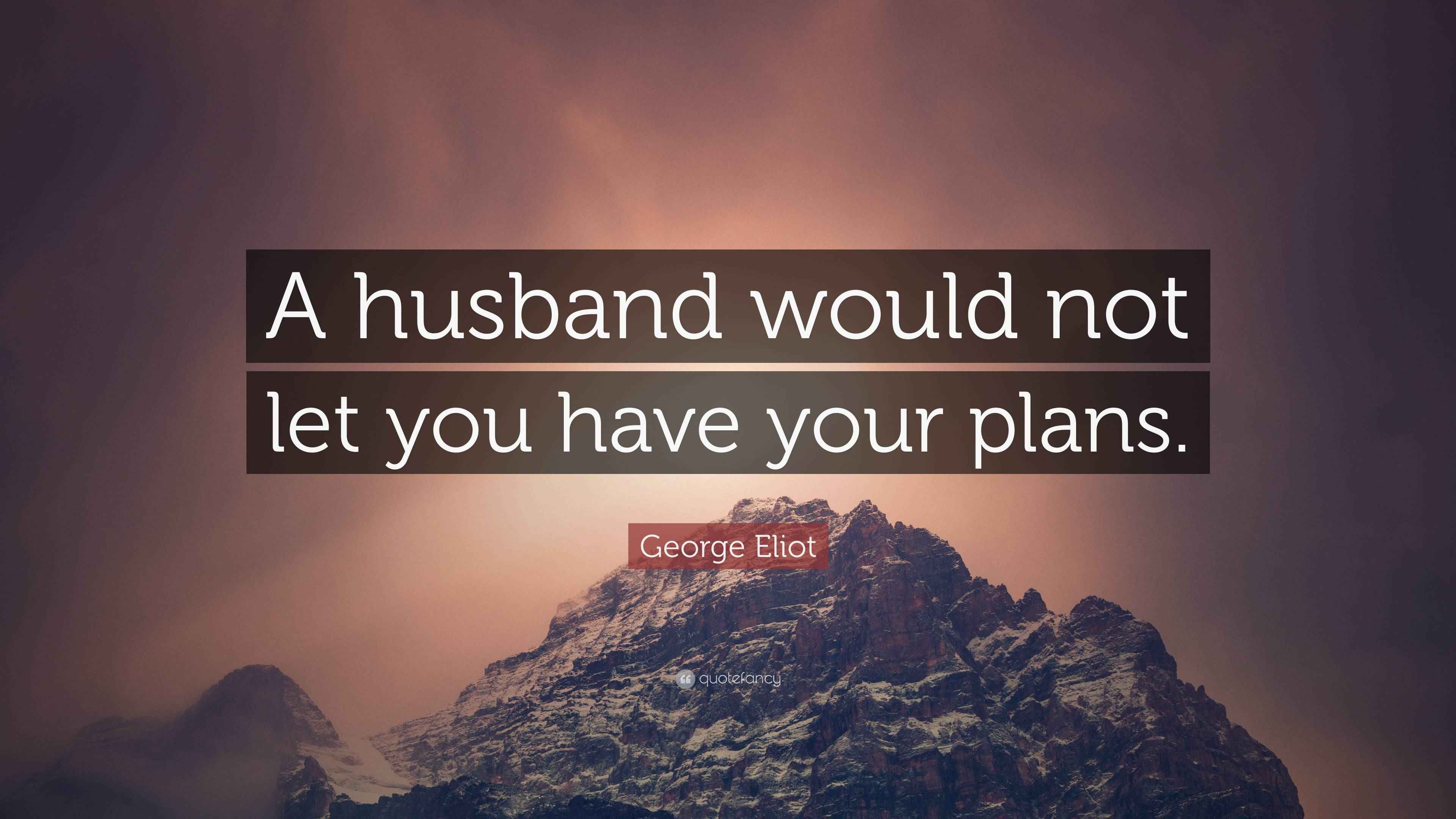 George Eliot Quote: “A husband would not let you have your plans.”
