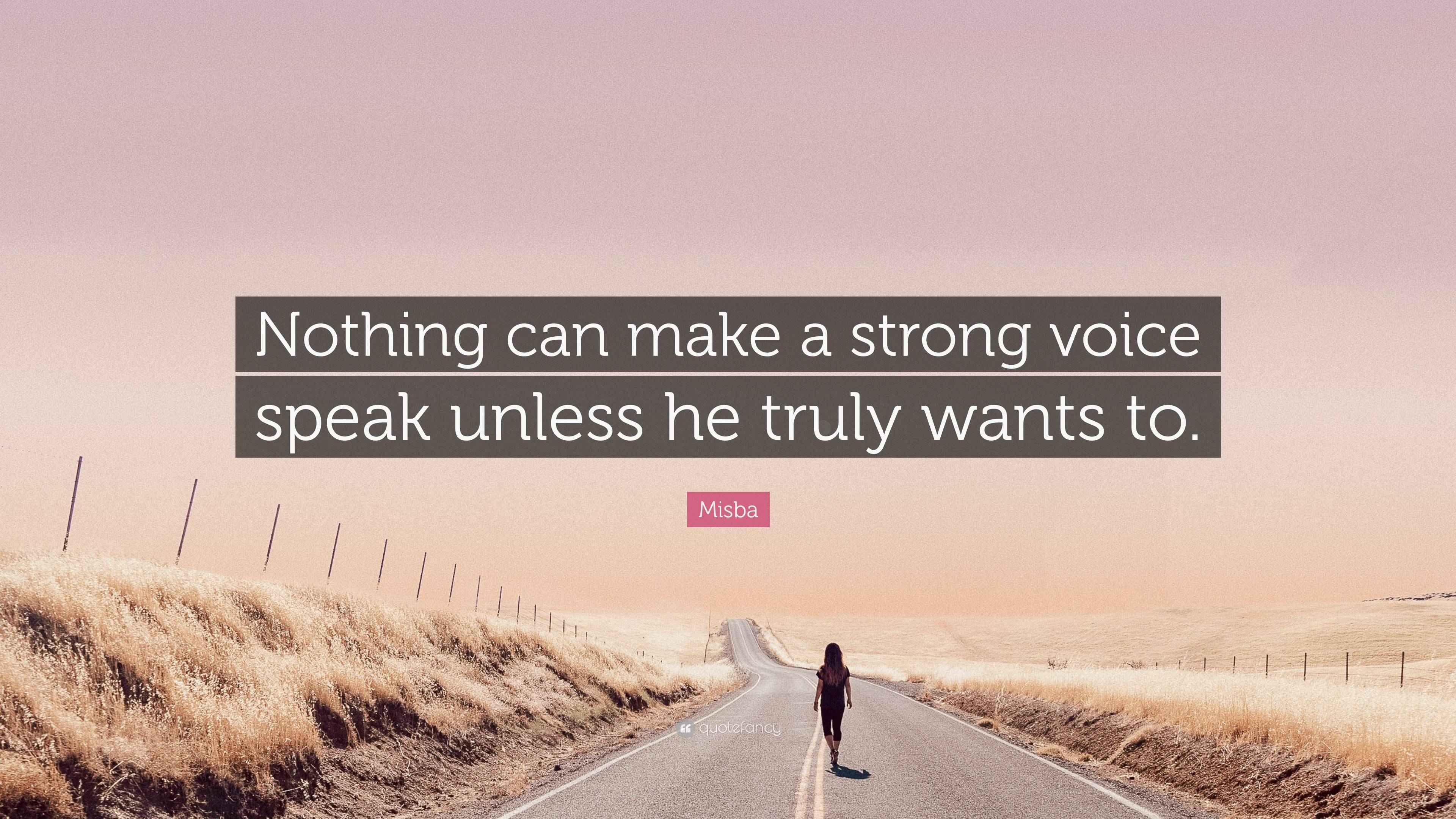 Misba Quote: “Nothing can make a strong voice speak unless he truly ...