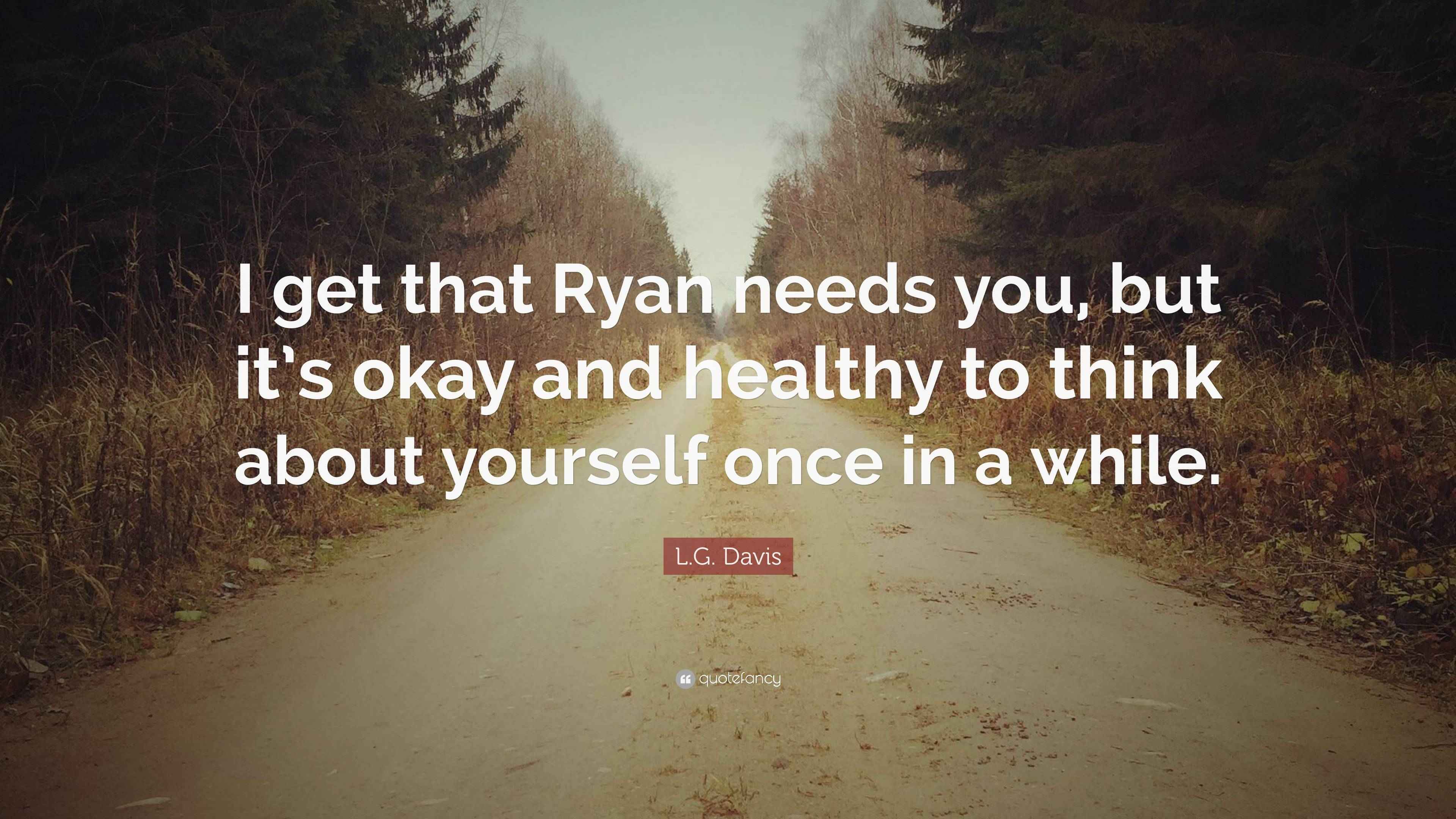 L.G. Davis Quote: “I get that Ryan needs you, but it’s okay and healthy ...